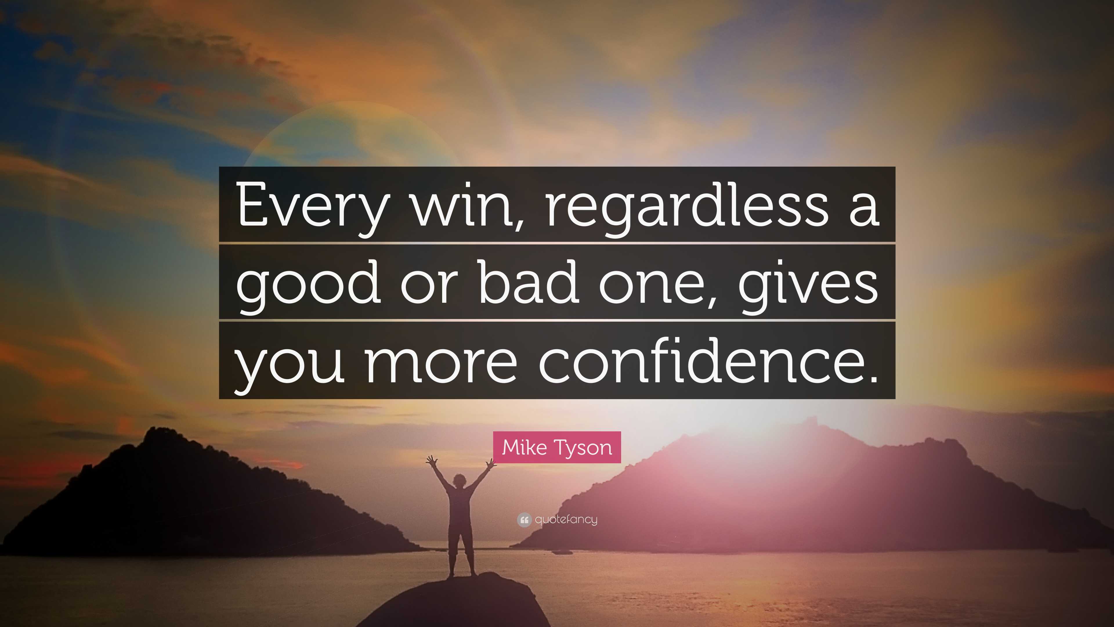 Mike Tyson Quote: “Every win, regardless a good or bad one, gives you ...