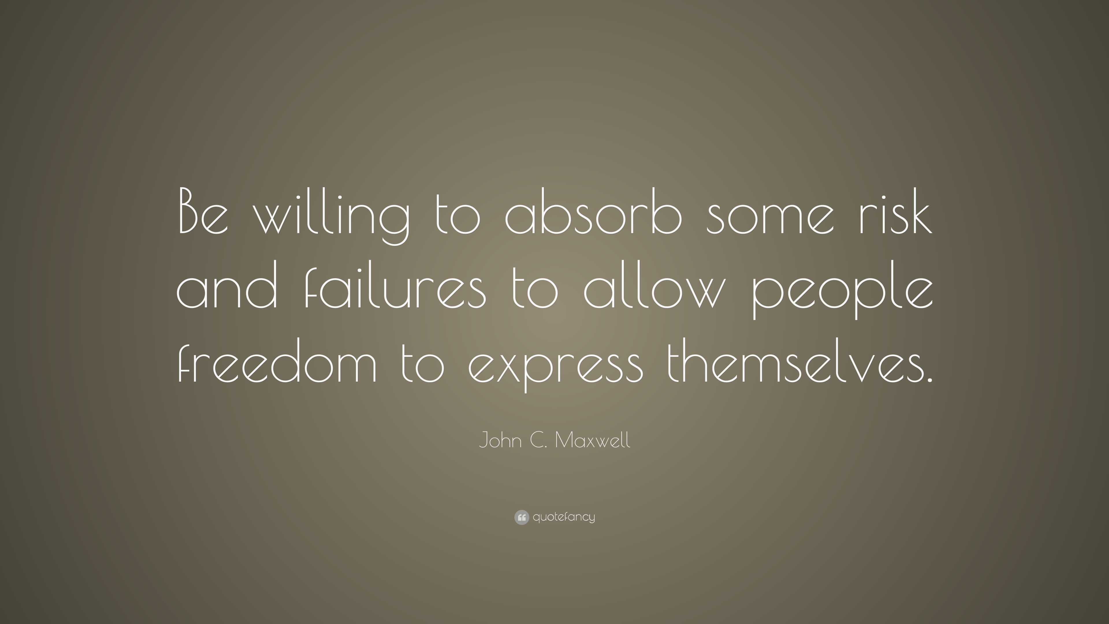John C. Maxwell Quote: “Be willing to absorb some risk and failures to ...
