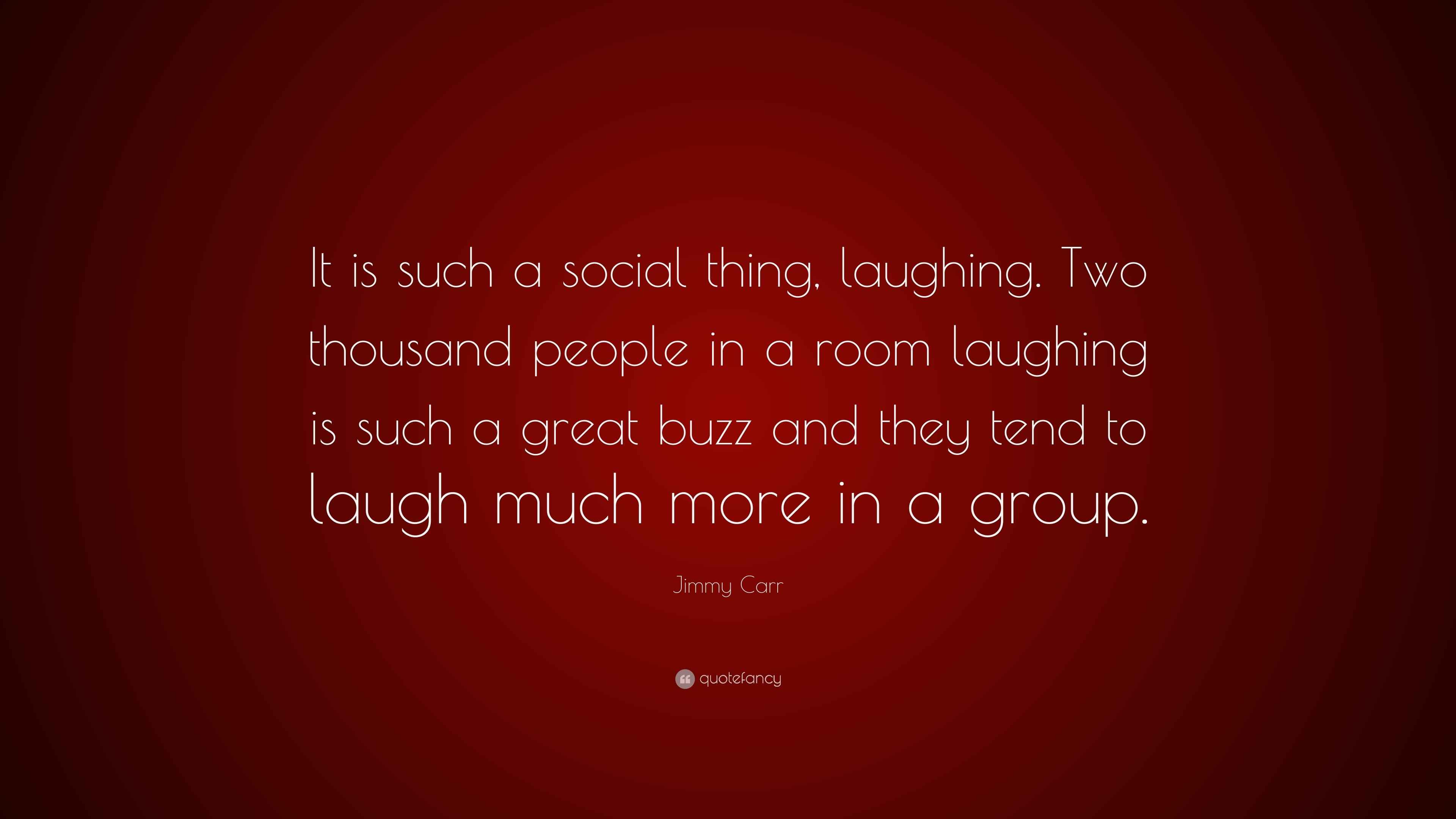 Jimmy Carr Quote: “It is such a social thing, laughing. Two thousand ...