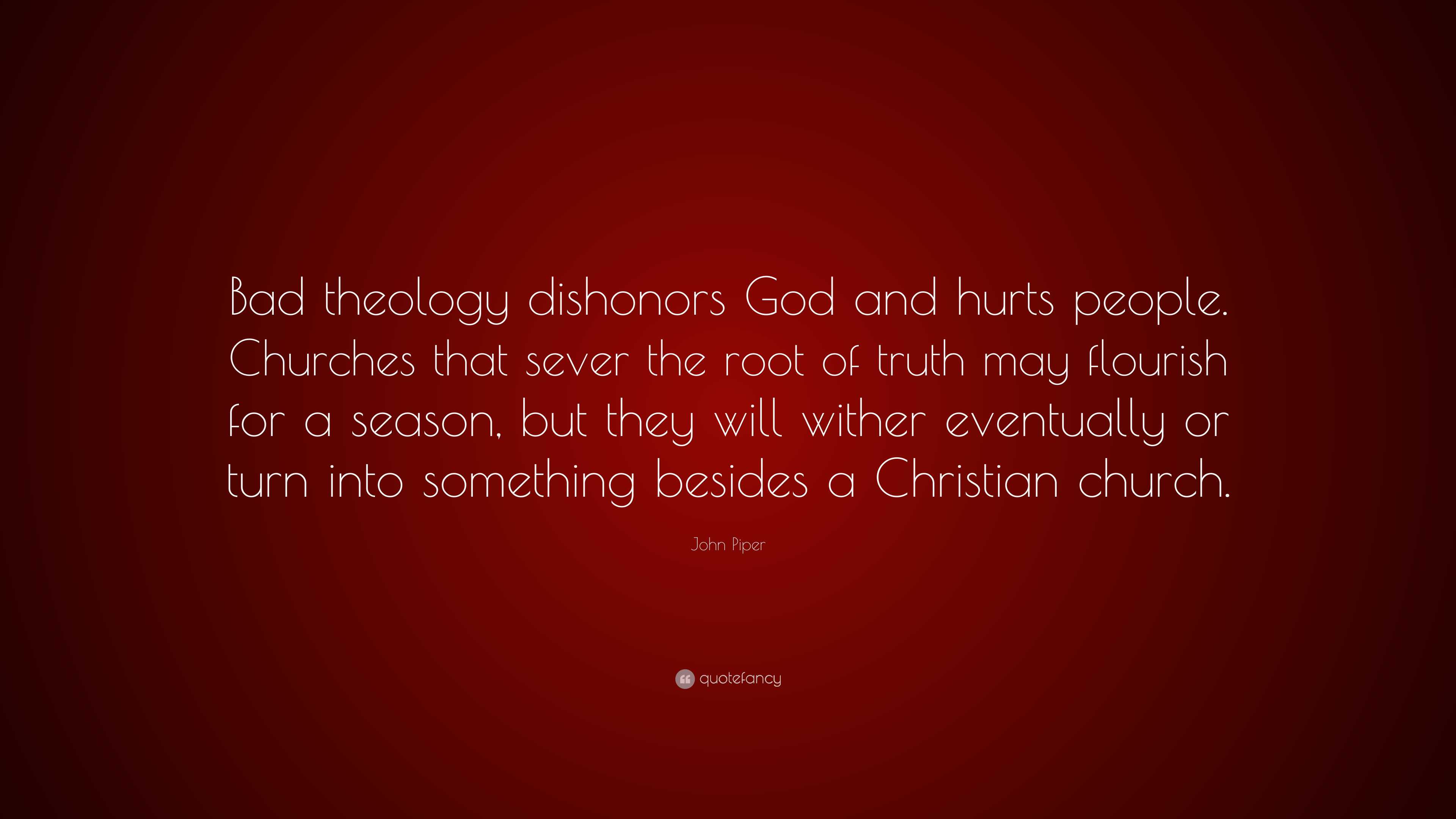 John Piper Quote: “Bad theology dishonors God and hurts people ...