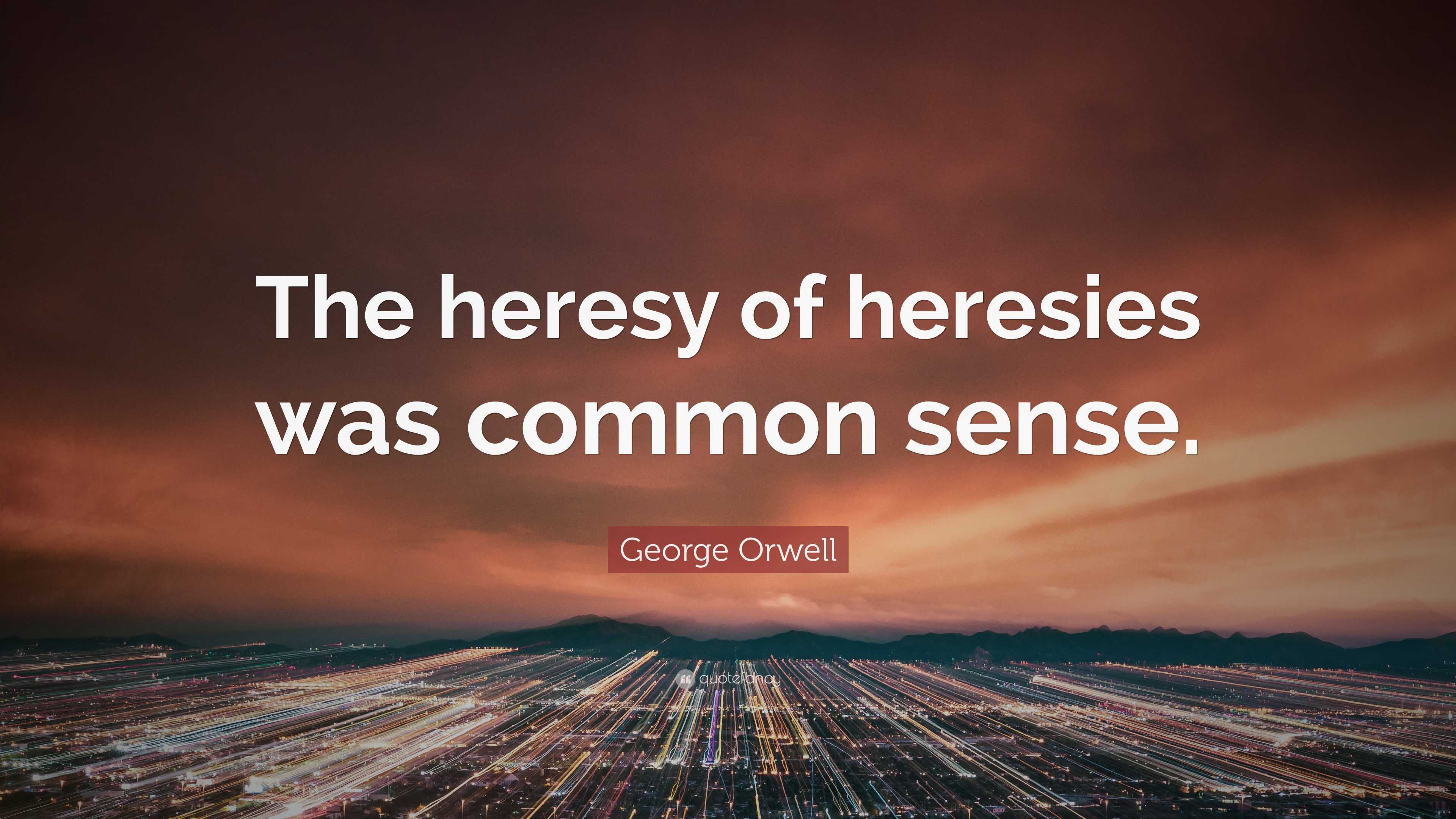 George Orwell Quote: “The heresy of heresies was common sense.”
