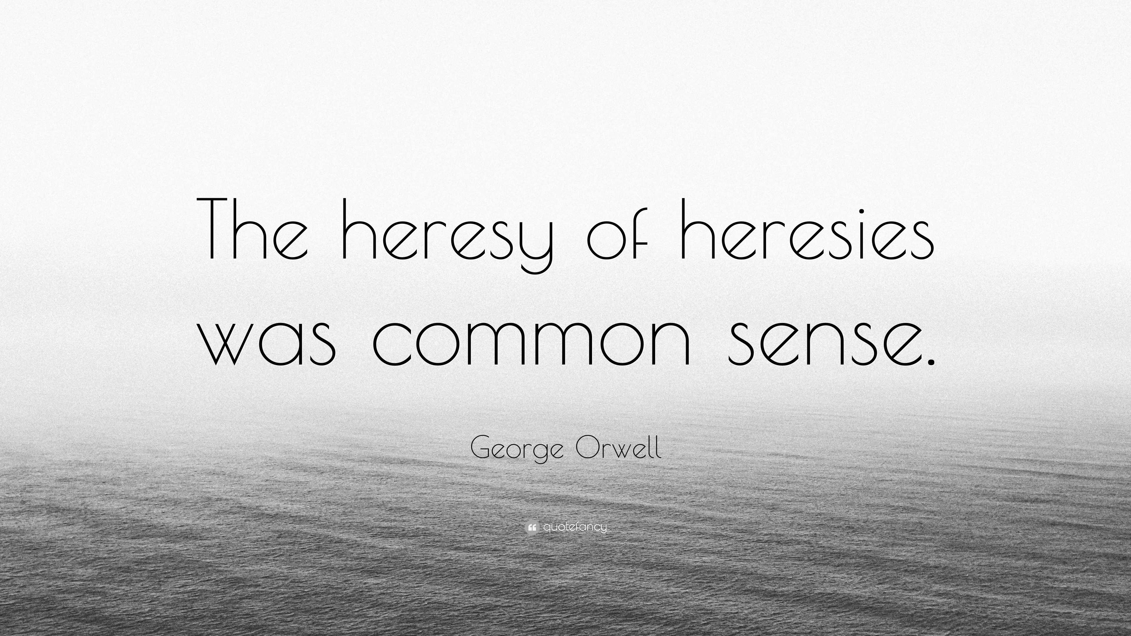 George Orwell Quote: “The heresy of heresies was common sense.”