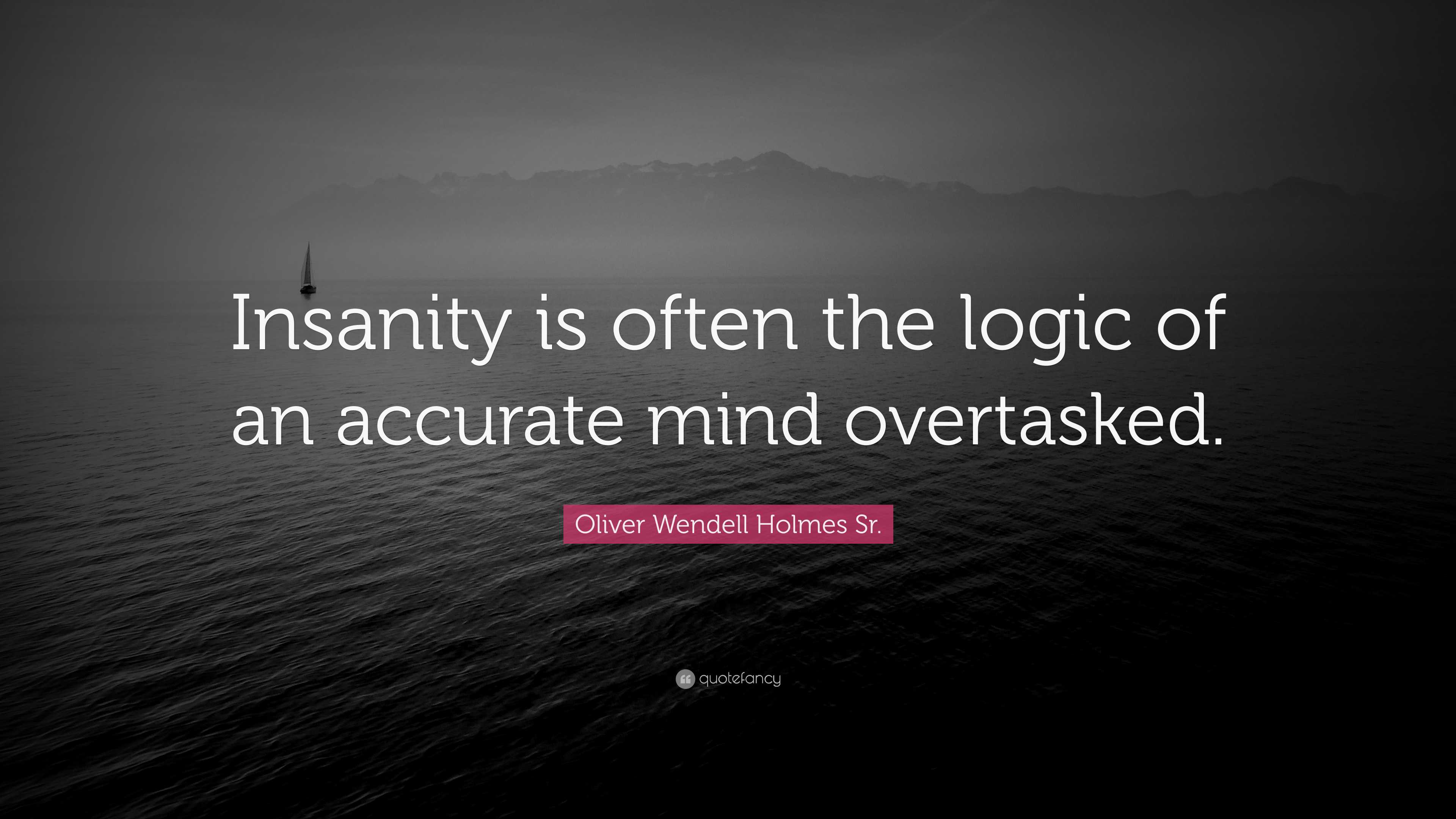 Oliver Wendell Holmes Sr. Quote: “Insanity is often the logic of an ...