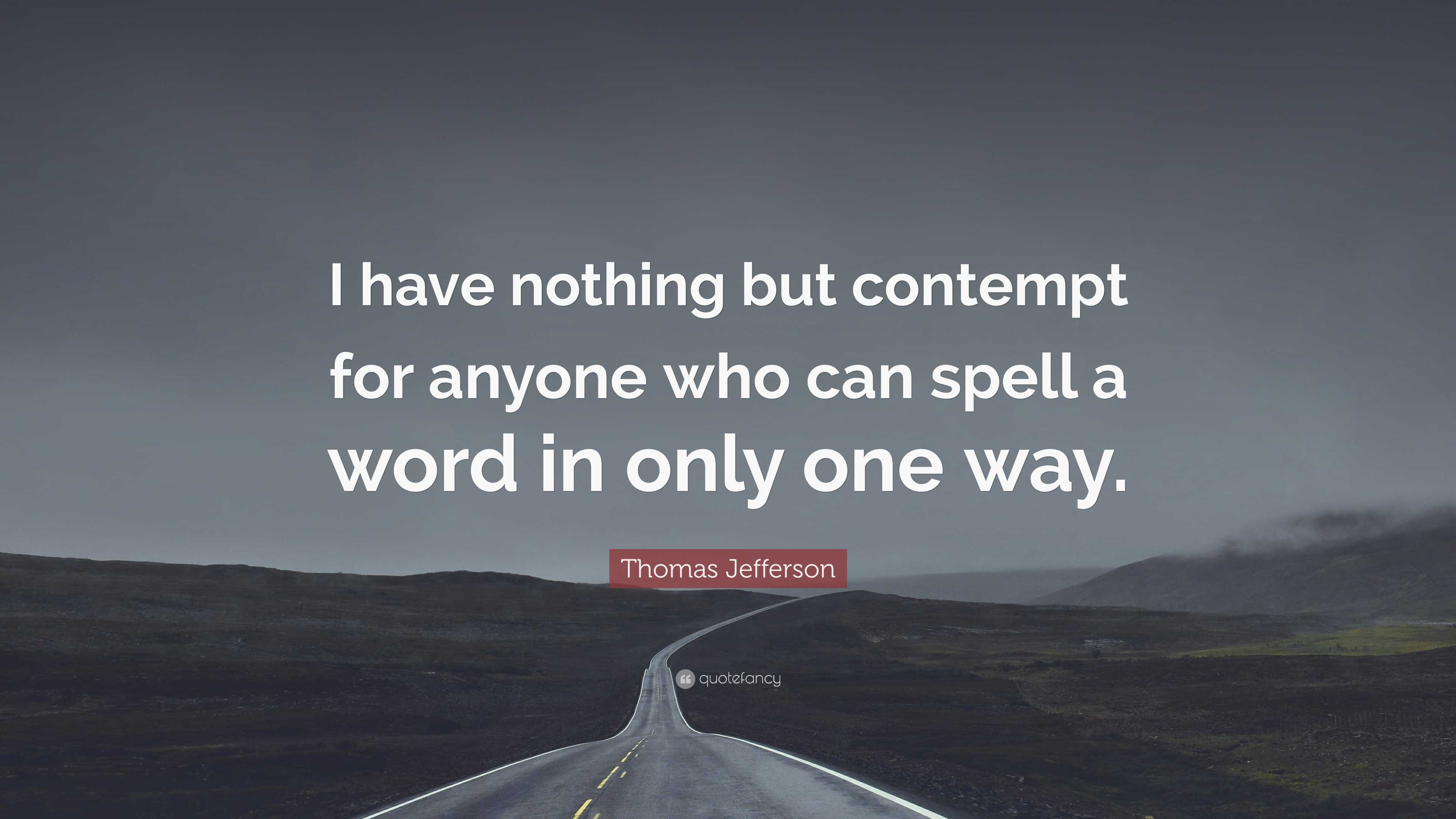 Thomas Jefferson Quote: “I have nothing but contempt for anyone who can ...