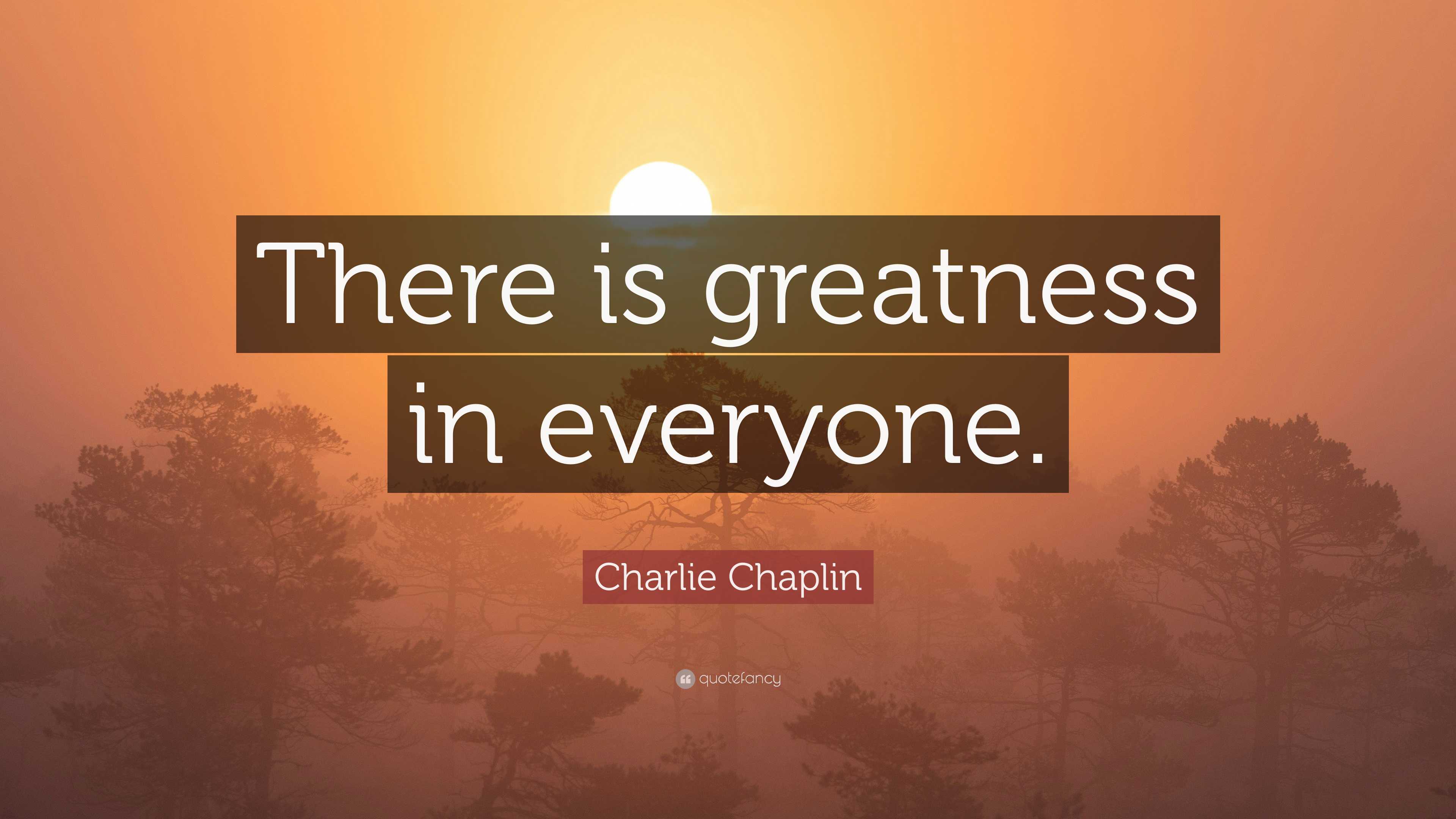 Charlie Chaplin Quote: “There is greatness in everyone.”