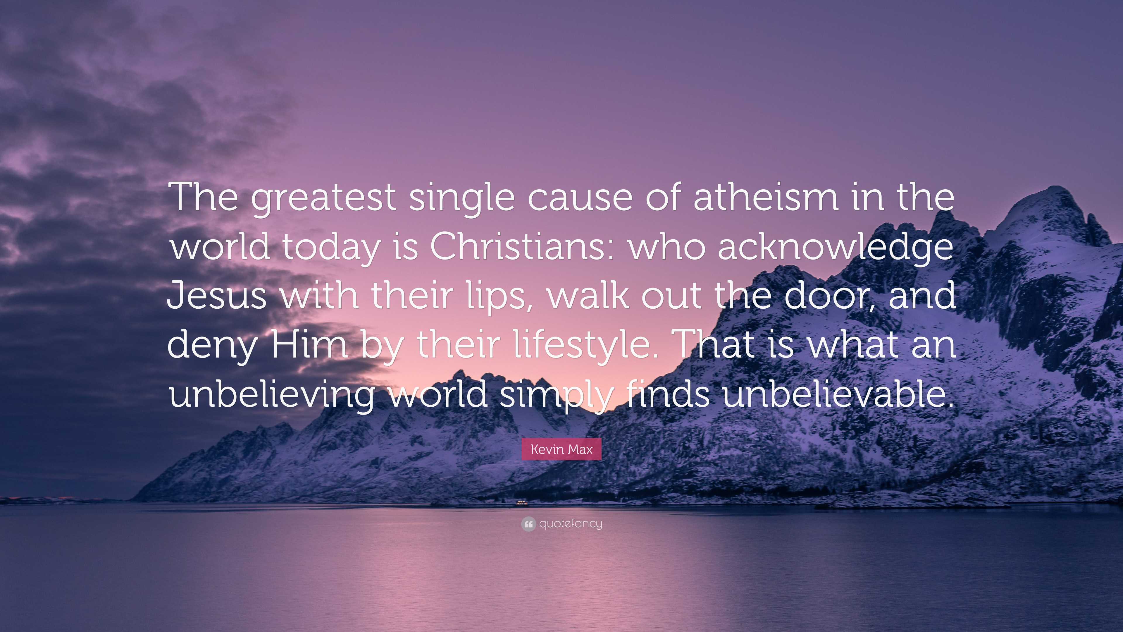 Kevin Max Quote: “The greatest single cause of atheism in the world ...