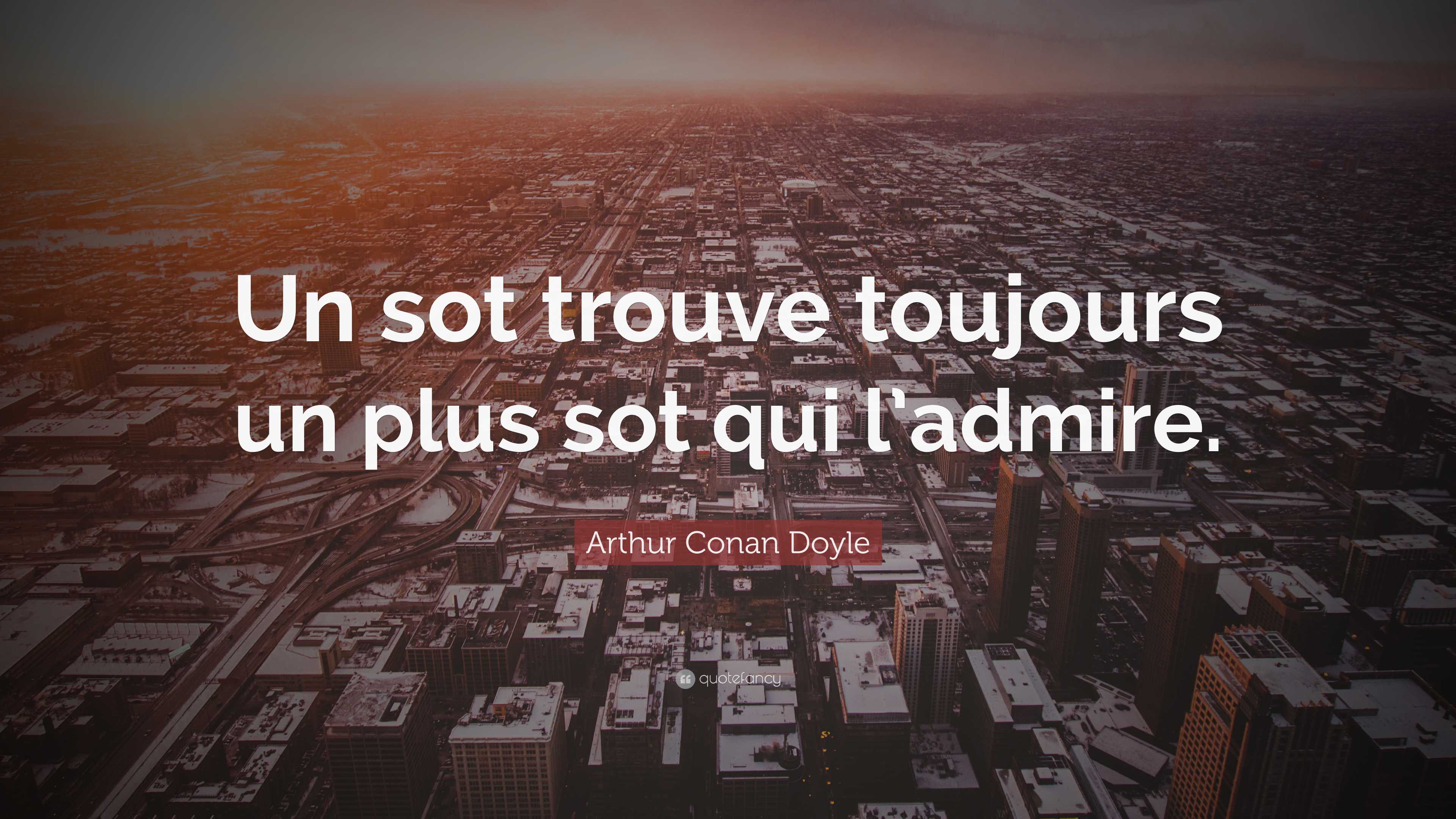 Arthur Conan Doyle Quote: “Un sot trouve toujours un plus sot qui l ...