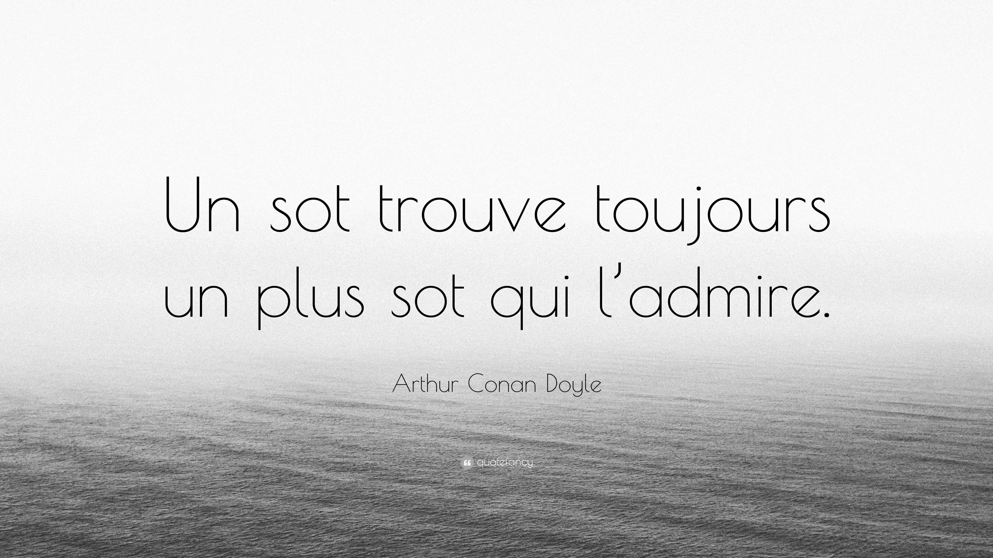 Arthur Conan Doyle Quote: “Un sot trouve toujours un plus sot qui l ...