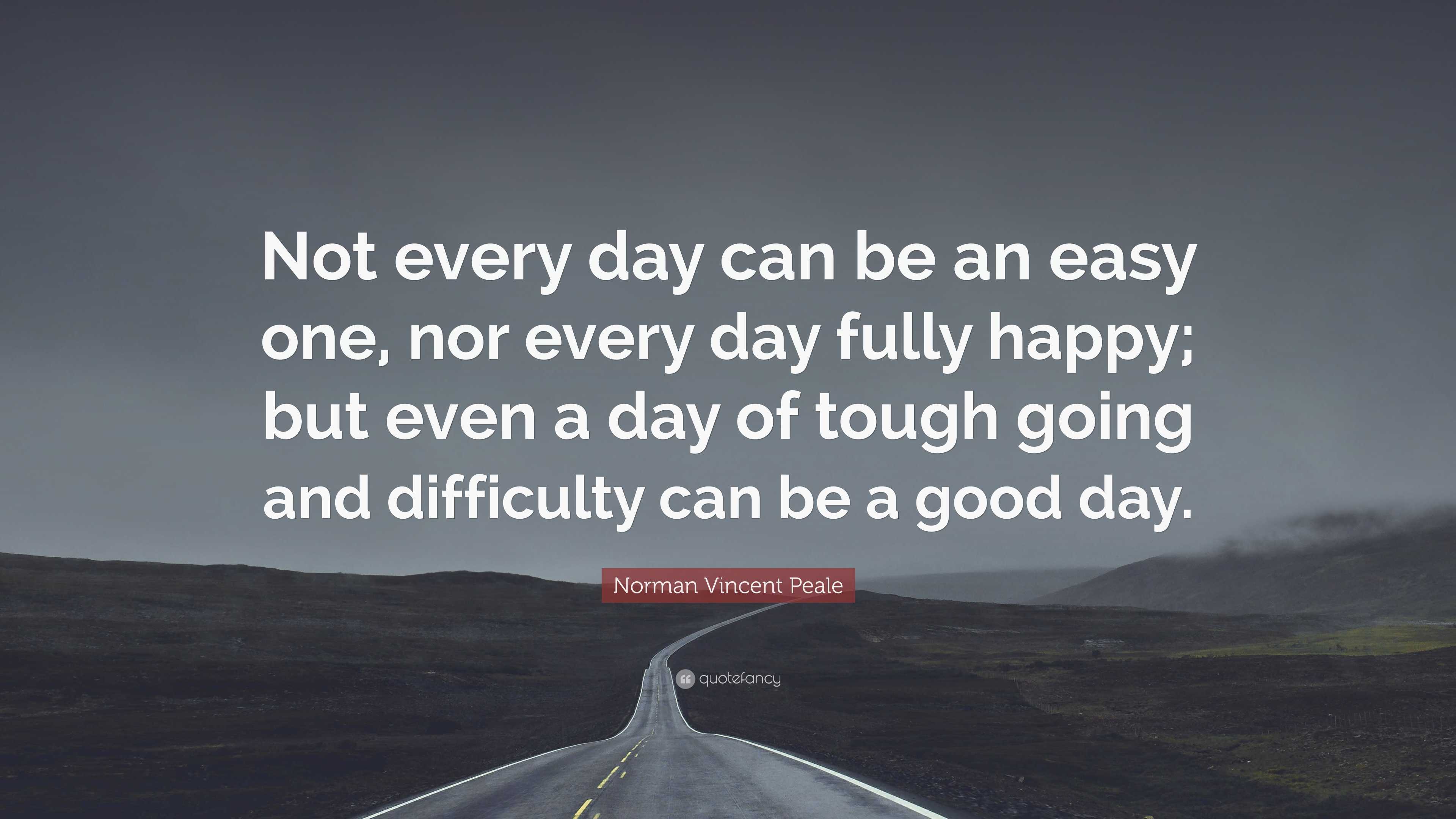 Norman Vincent Peale Quote: “Not every day can be an easy one, nor ...