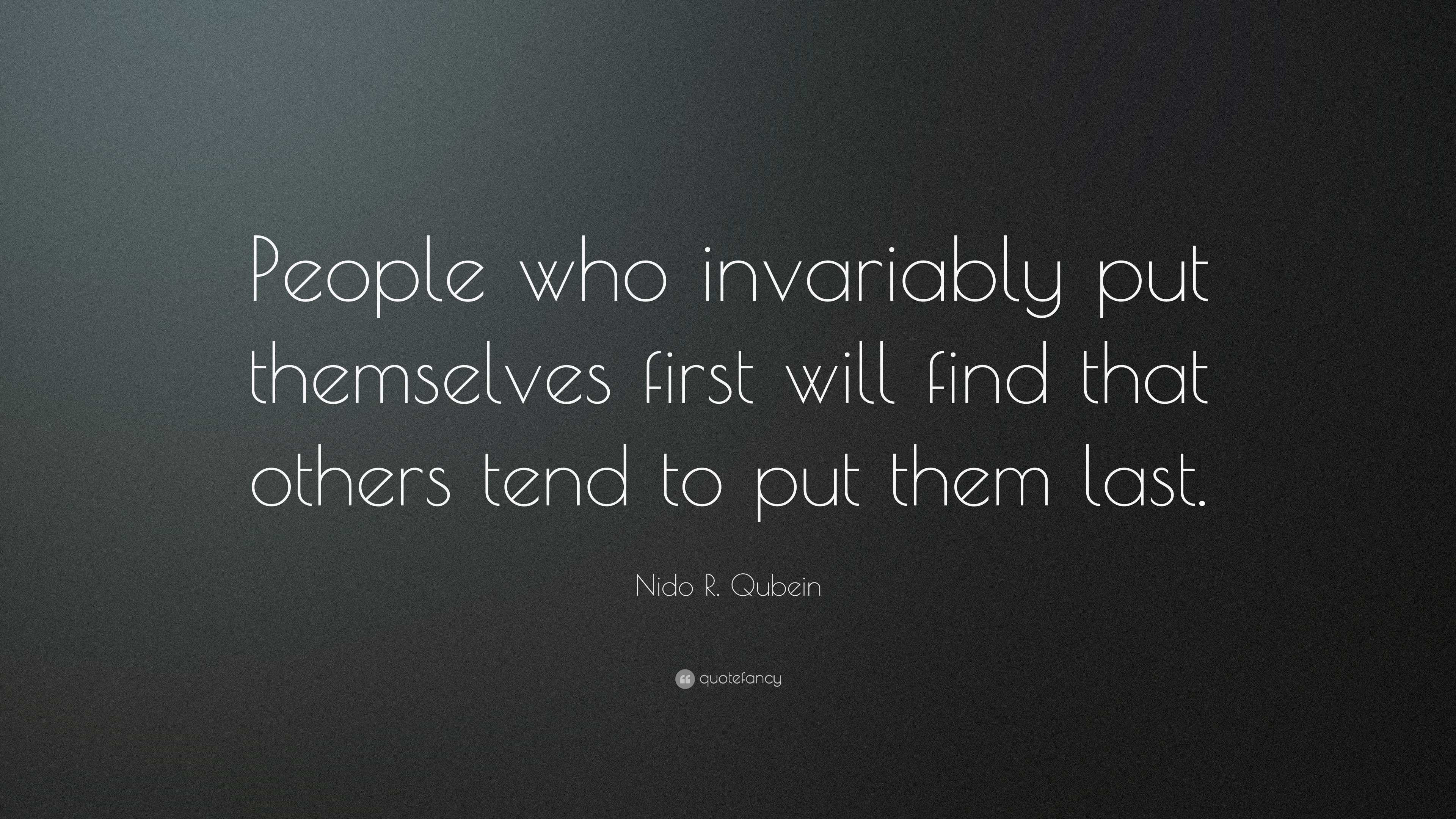 Nido R. Qubein Quote: “People who invariably put themselves first will ...