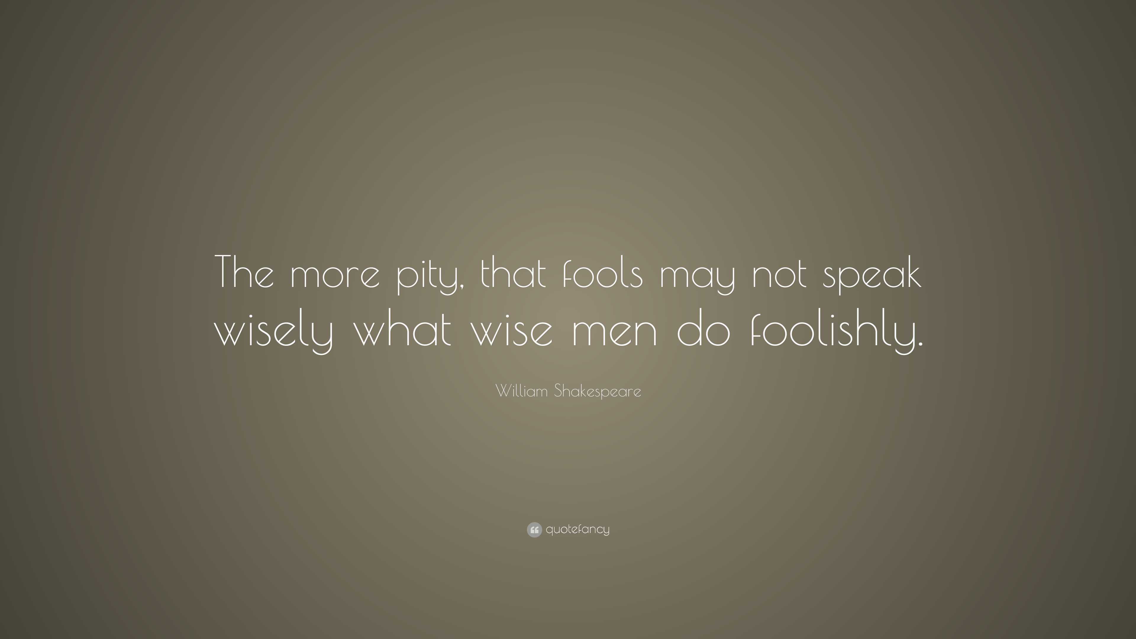 William Shakespeare Quote: “The more pity, that fools may not speak ...