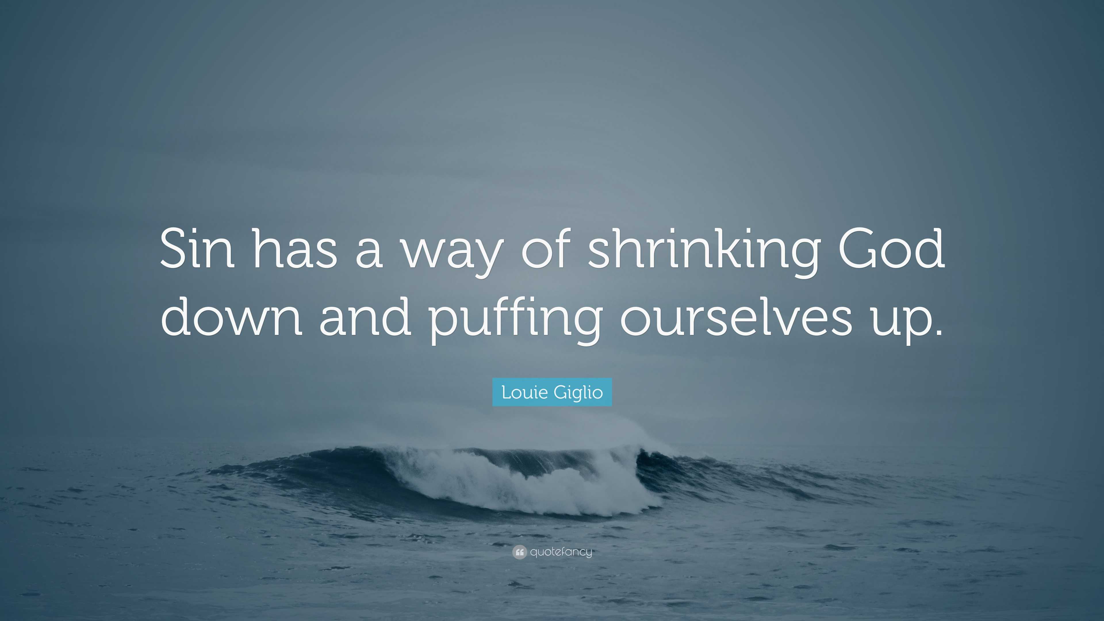 Louie Giglio Quote: “Sin has a way of shrinking God down and puffing ...