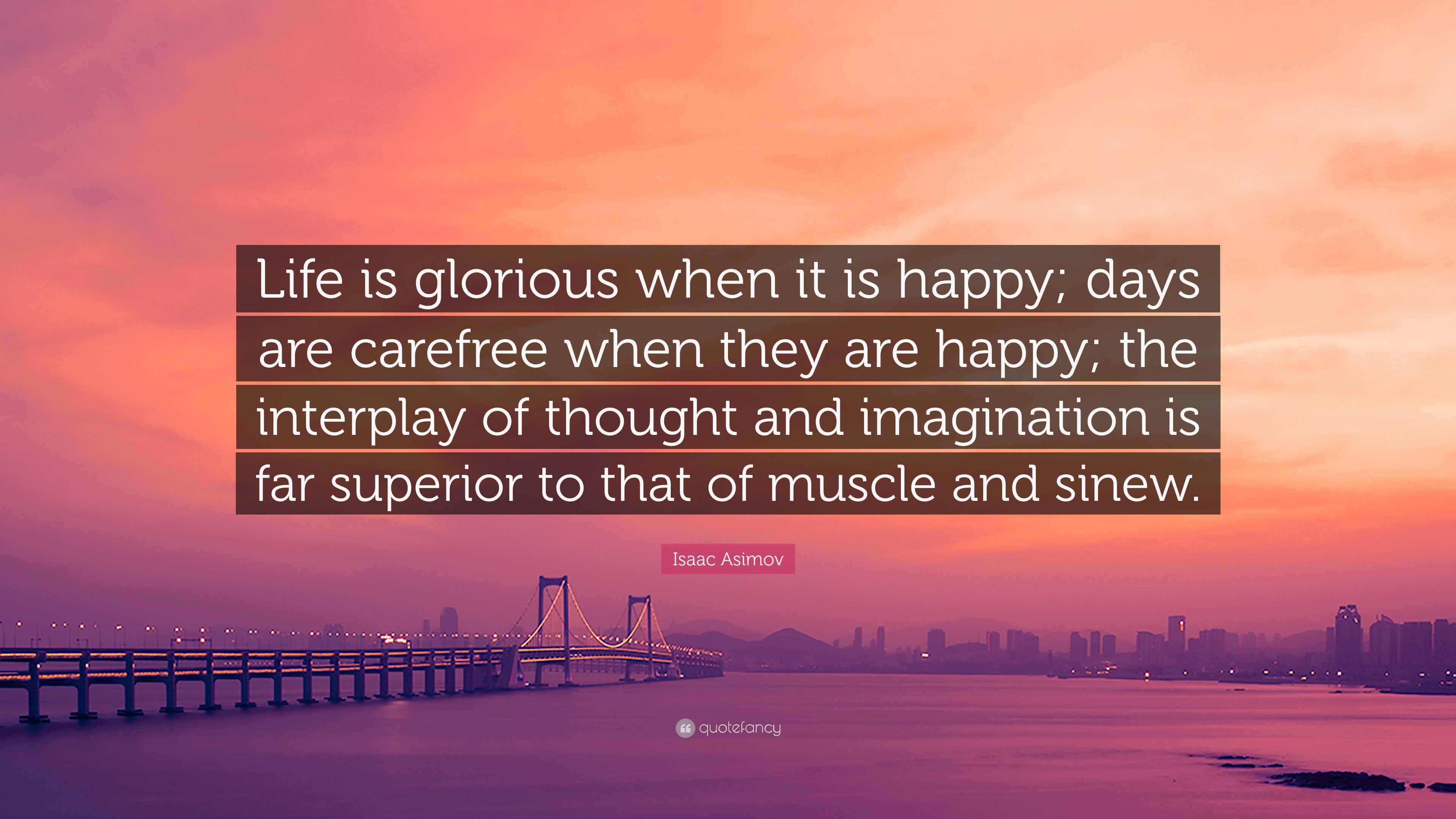 Isaac Asimov Quote: “Life is glorious when it is happy; days are ...