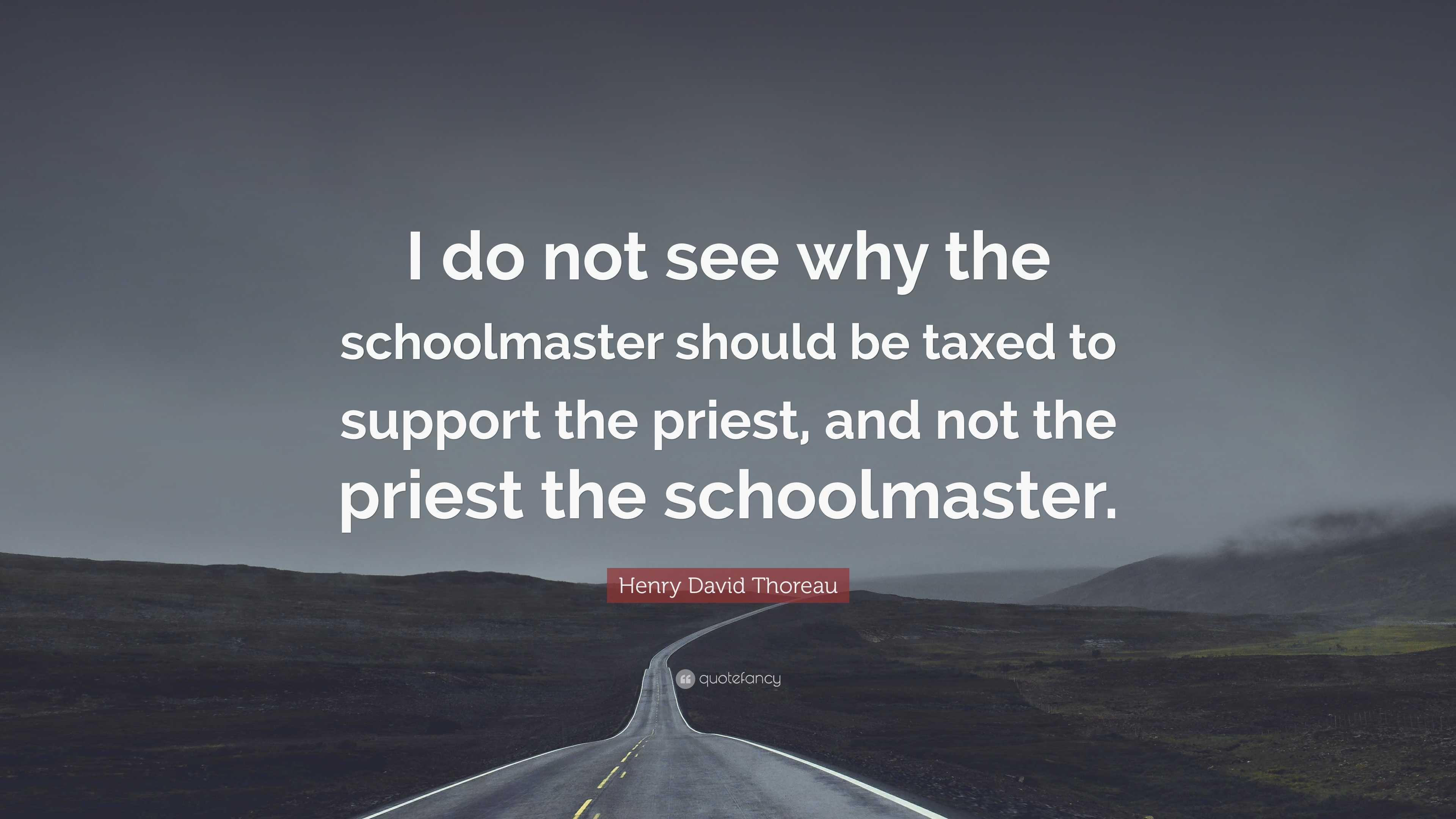 Henry David Thoreau Quote: “I do not see why the schoolmaster should be ...