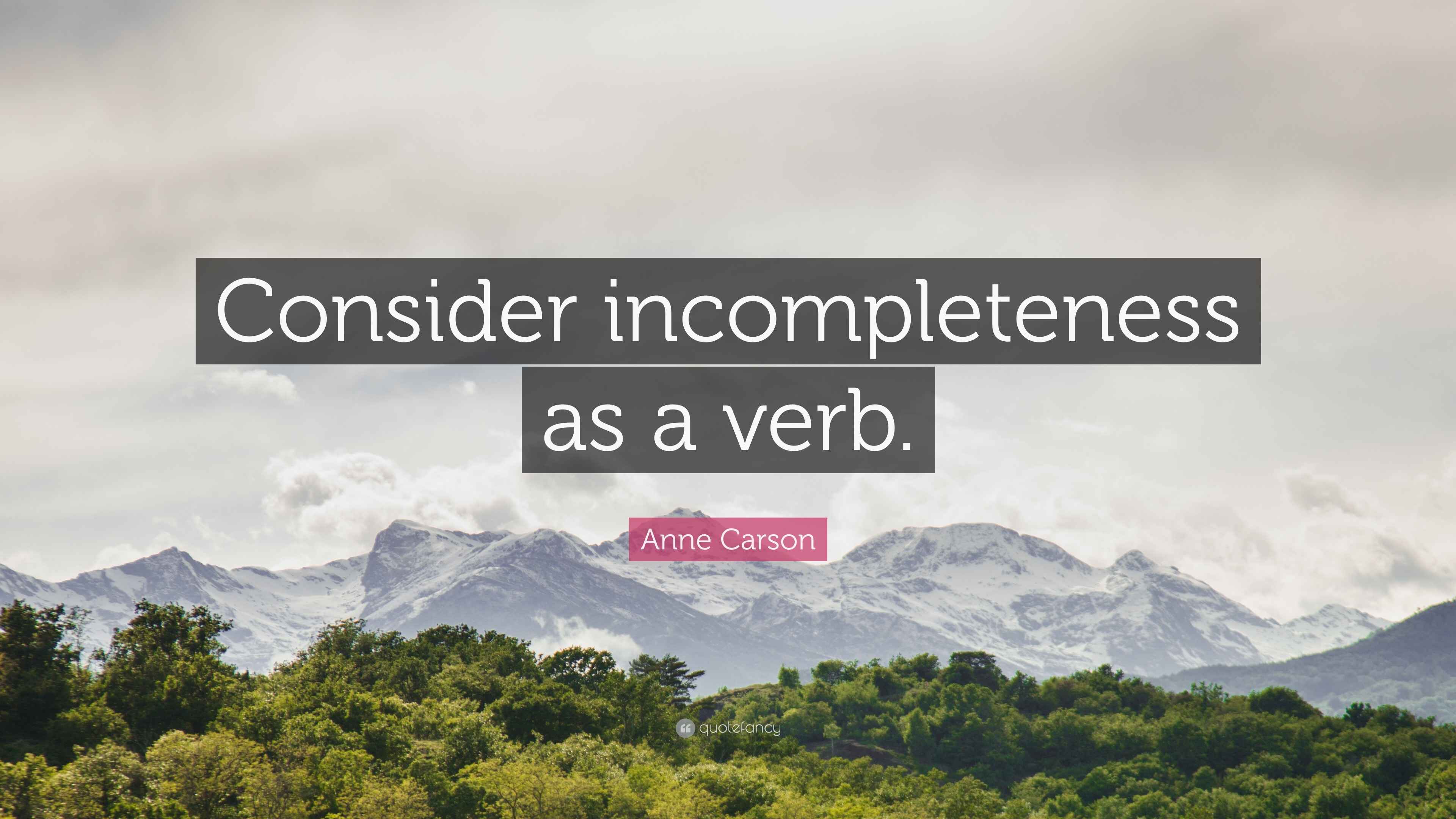 Anne Carson Quote: “Consider incompleteness as a verb.”