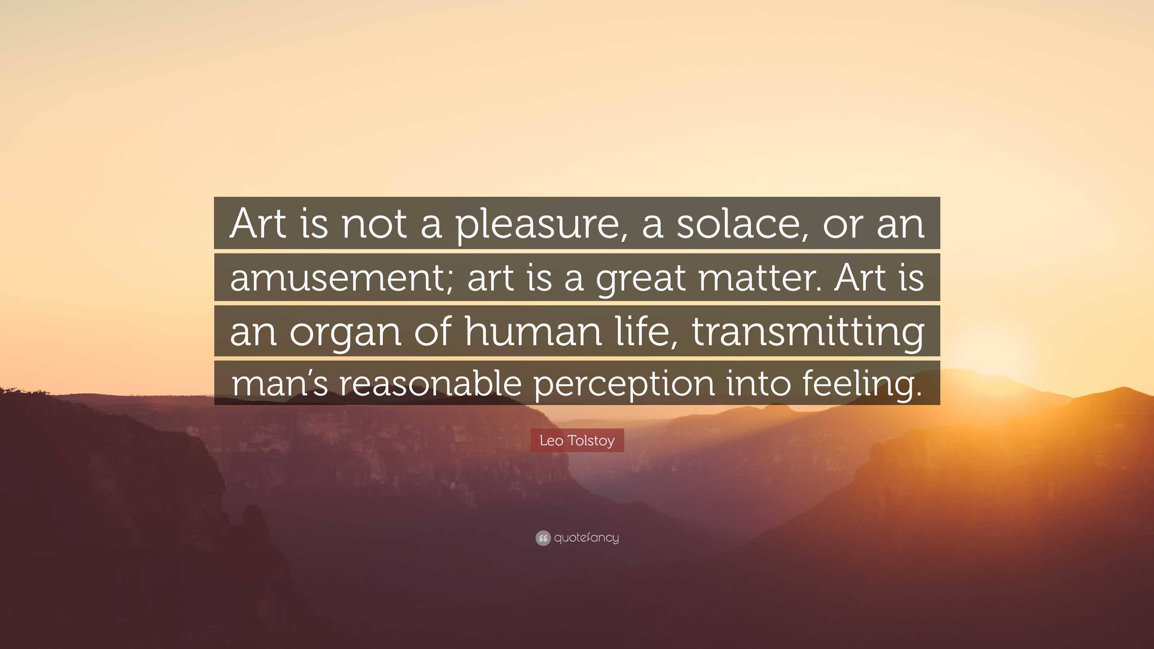 Leo Tolstoy Quote: “Art is not a pleasure, a solace, or an amusement ...