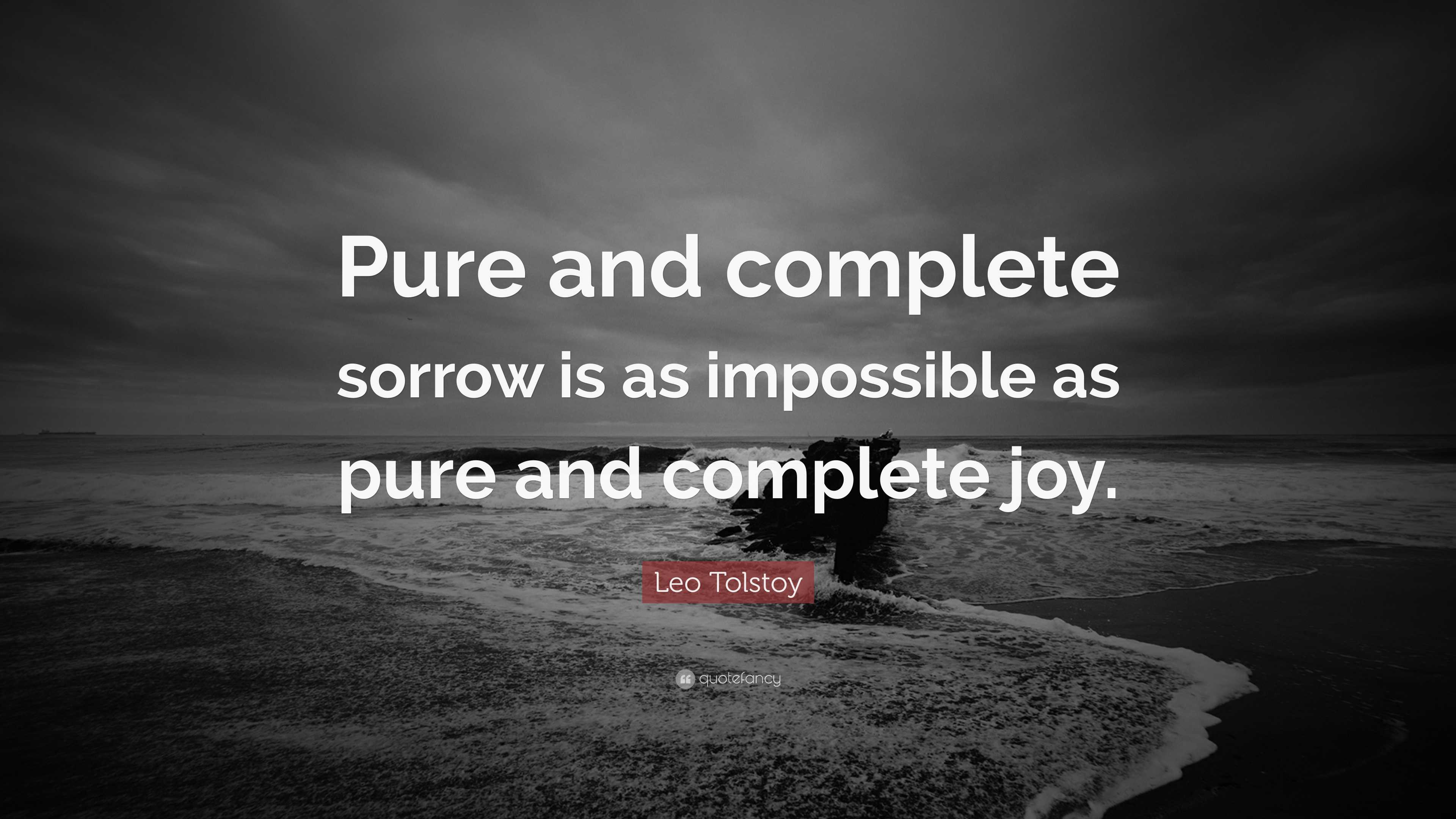 Leo Tolstoy Quote: “Pure and complete sorrow is as impossible as pure ...