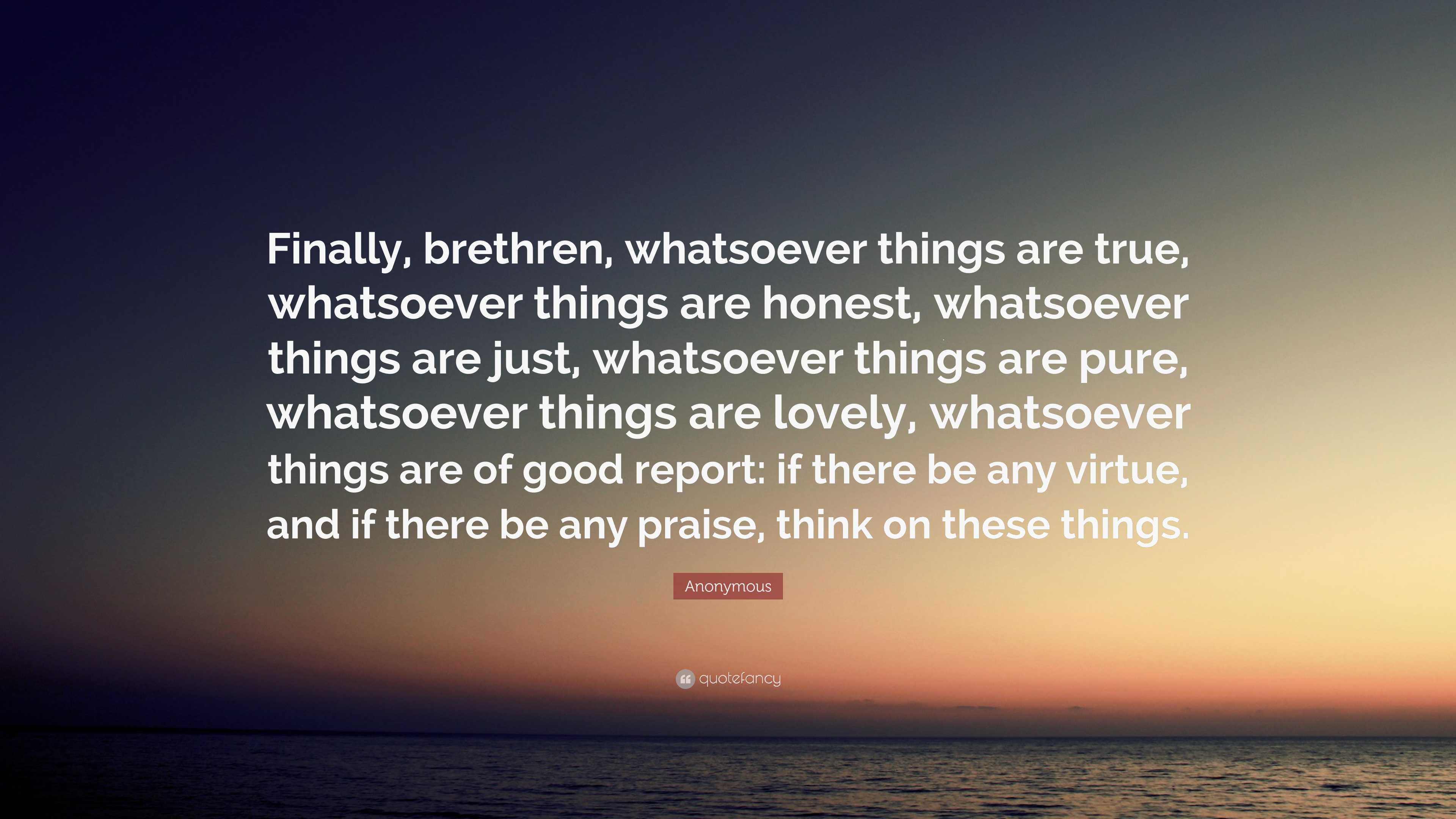 Anonymous Quote: “Finally, brethren, whatsoever things are true ...