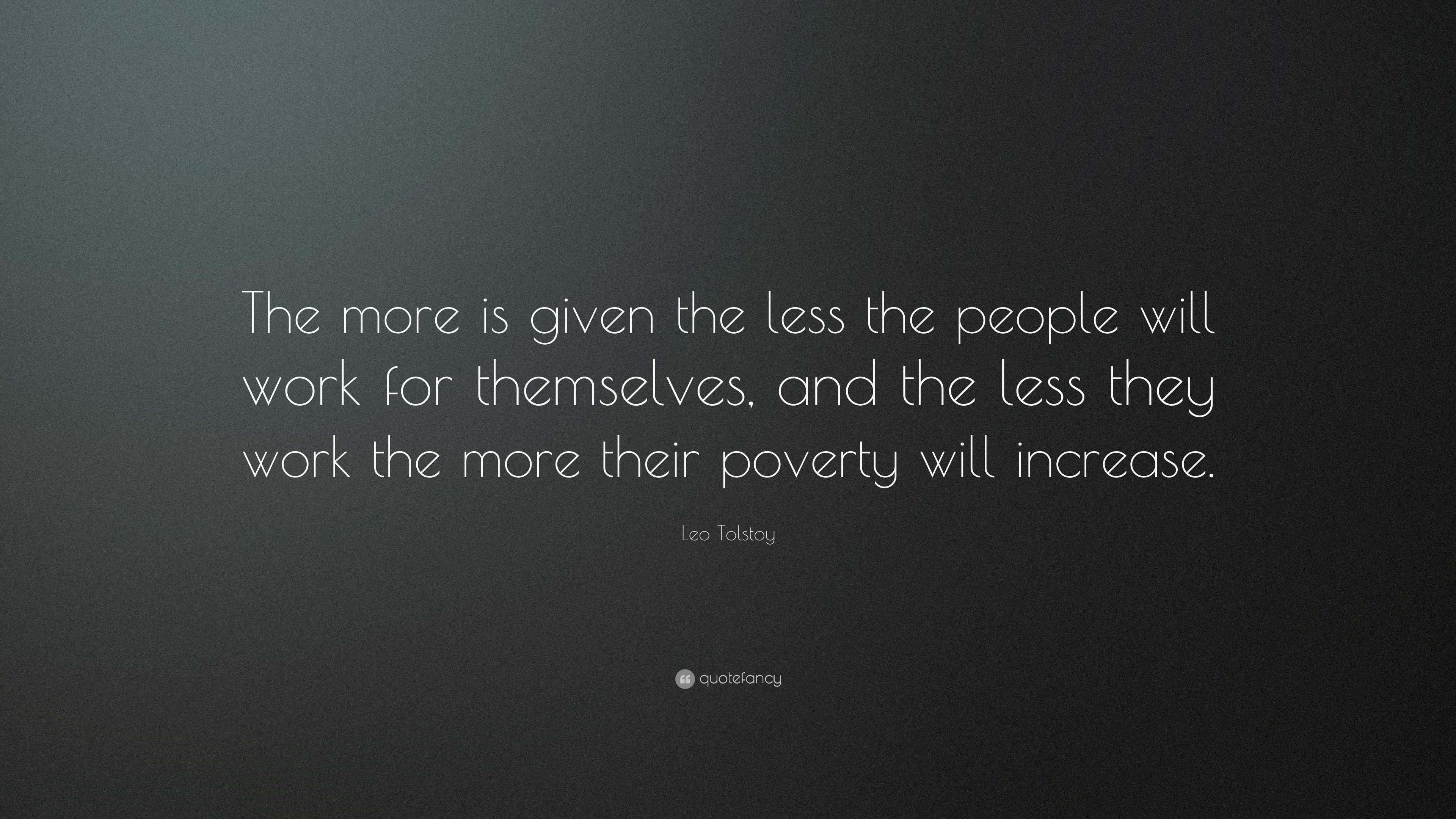 Leo Tolstoy Quote: “The more is given the less the people will work for ...