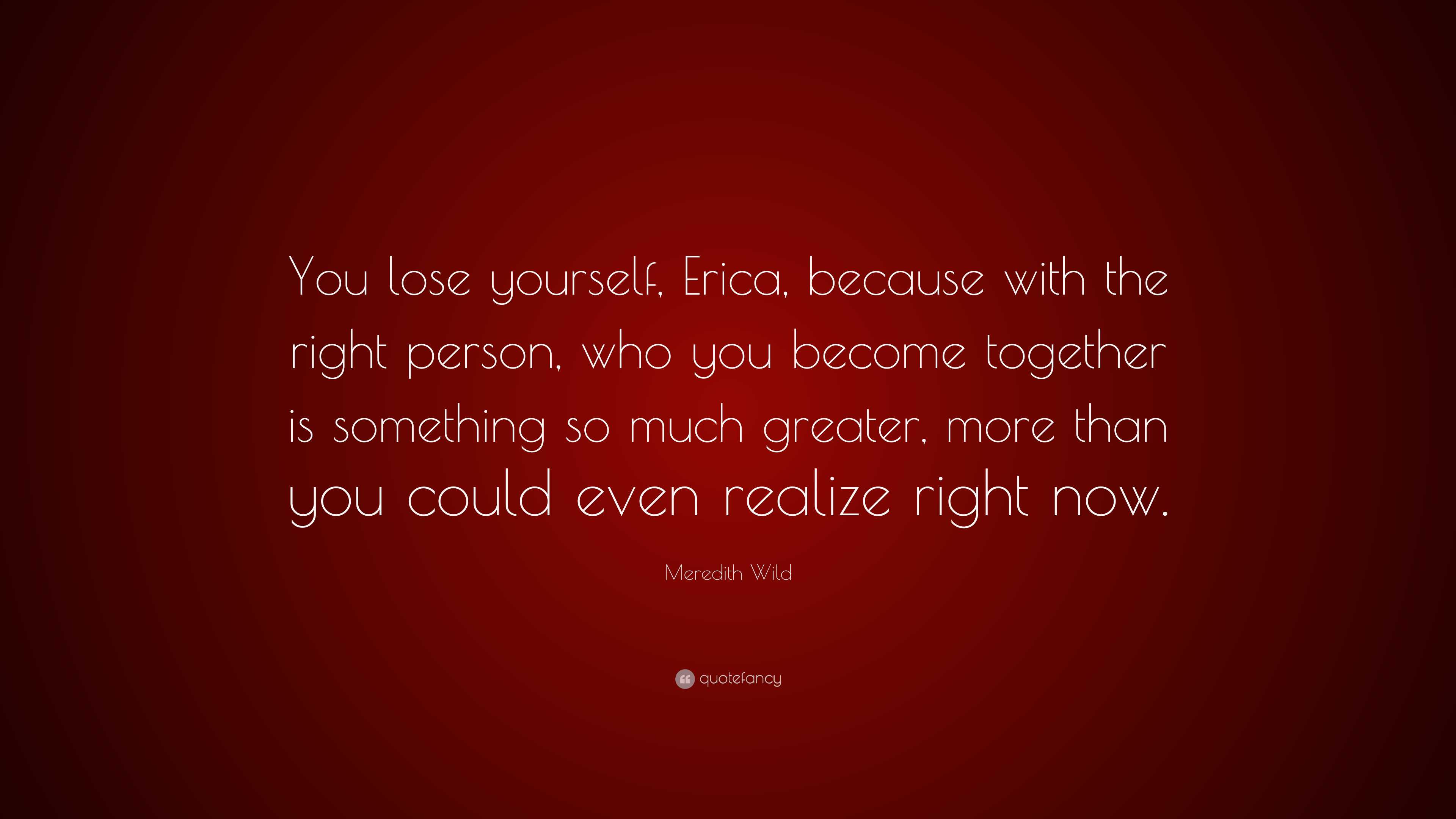 Meredith Wild Quote: “You lose yourself, Erica, because with the right ...