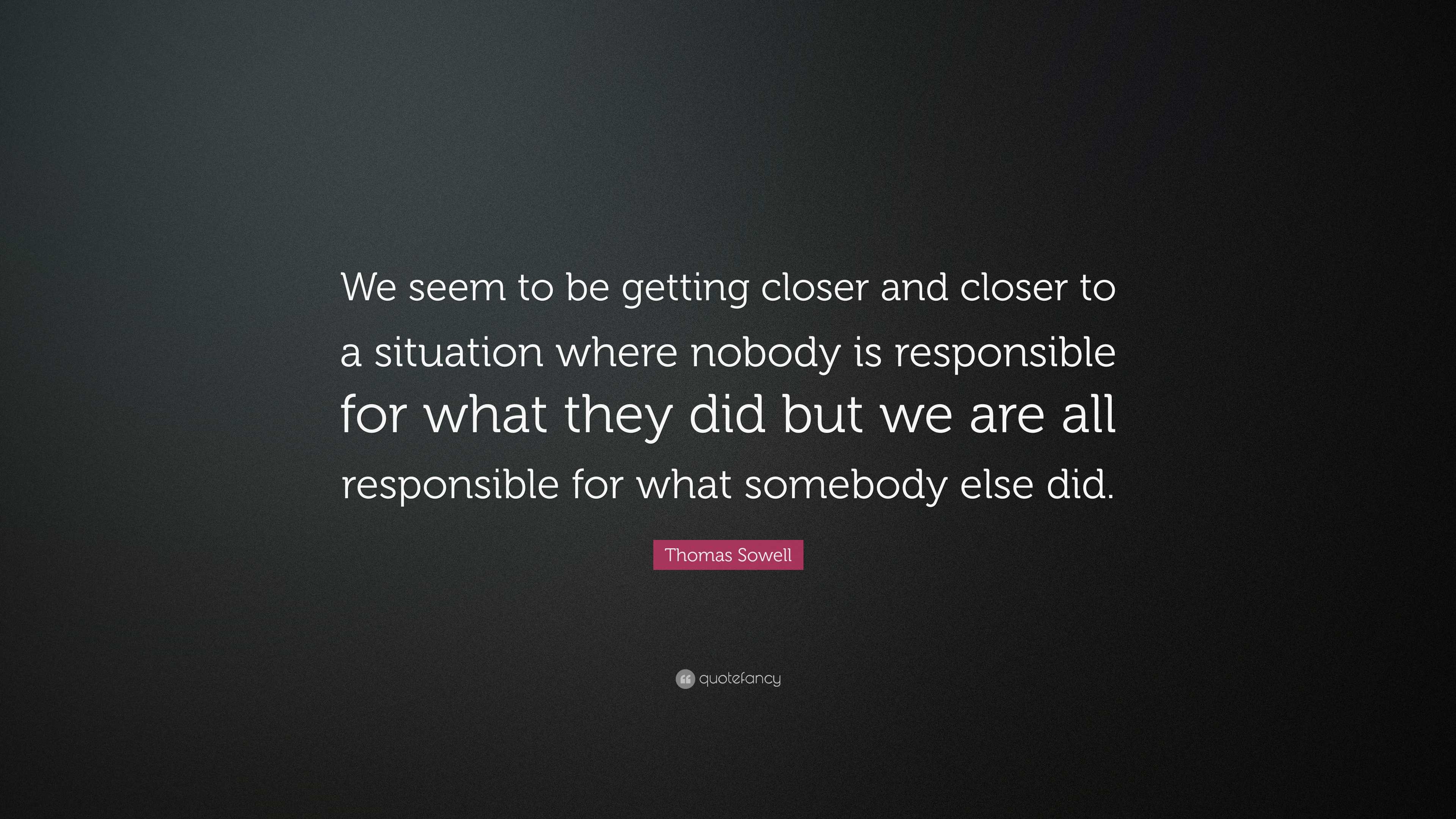Thomas Sowell Quote: “We seem to be getting closer and closer to a ...