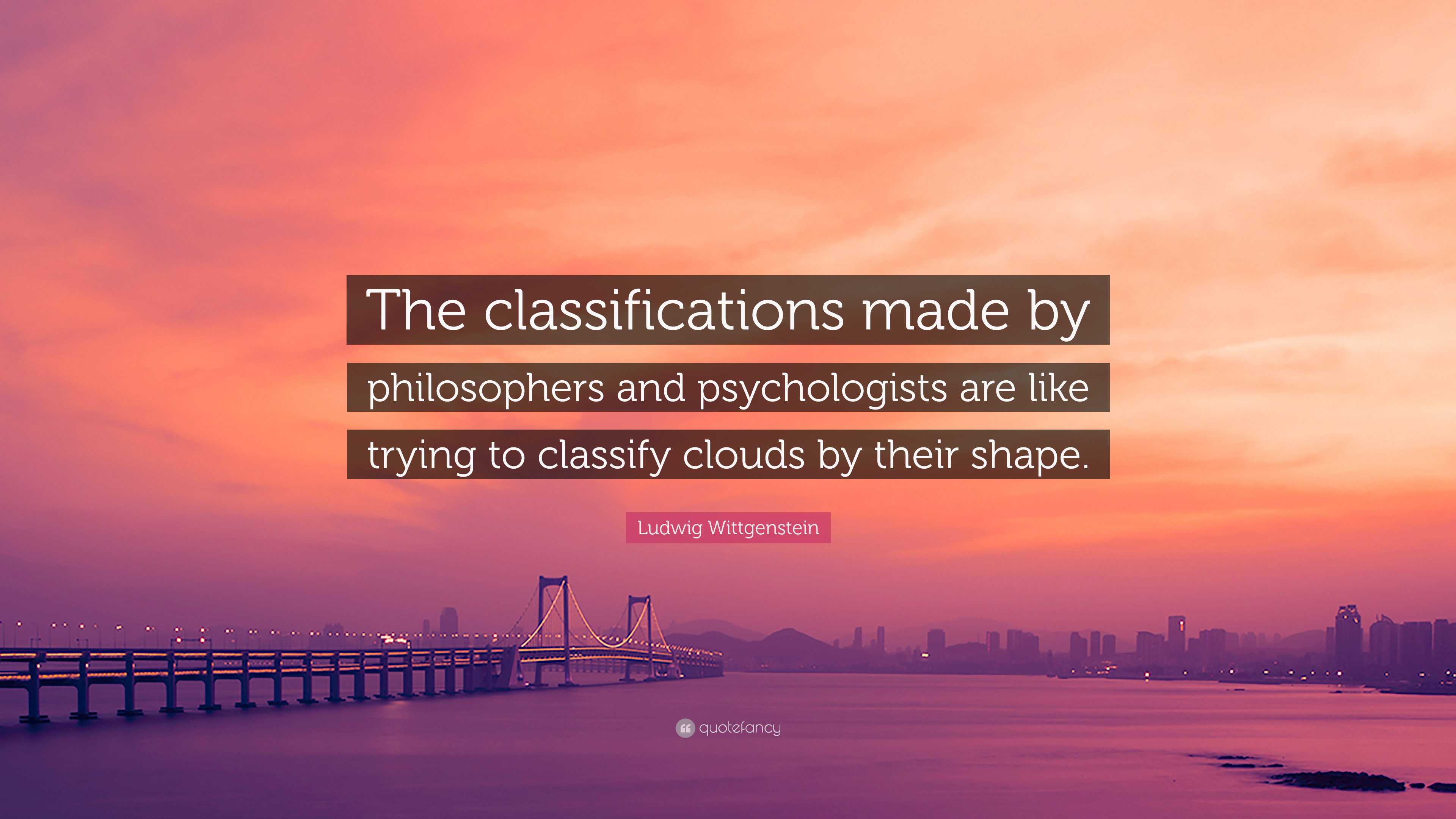 Ludwig Wittgenstein Quote: “The classifications made by philosophers ...