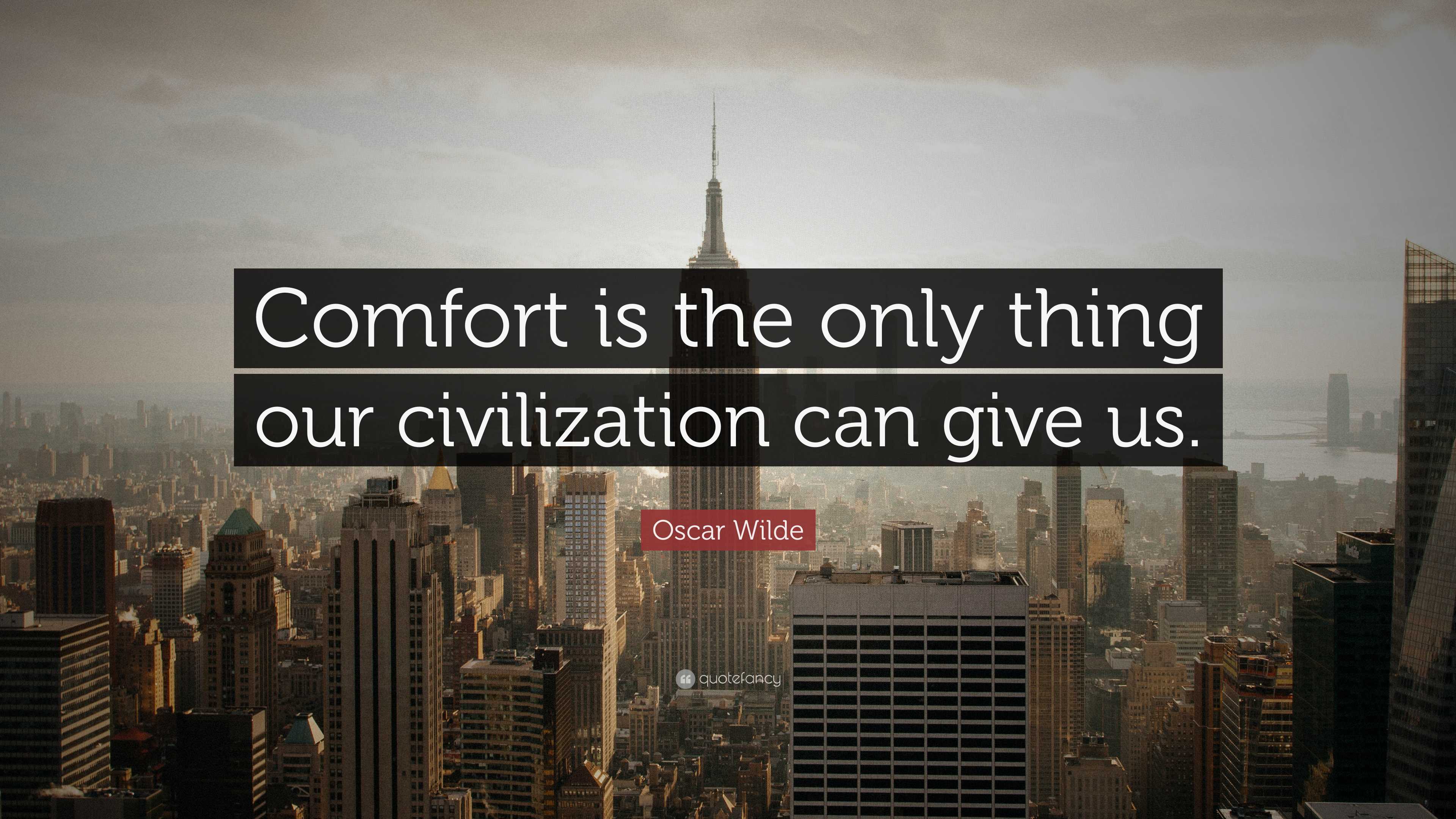 Oscar Wilde Quote: “Comfort is the only thing our civilization can give ...