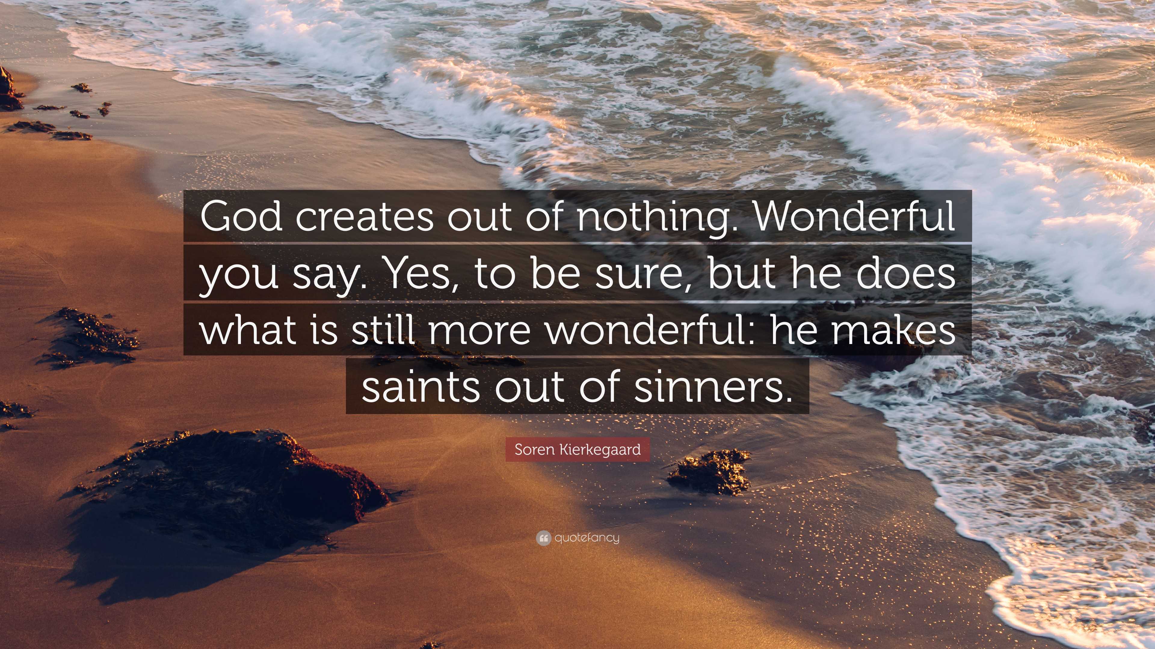 Soren Kierkegaard Quote: “God creates out of nothing. Wonderful you say ...