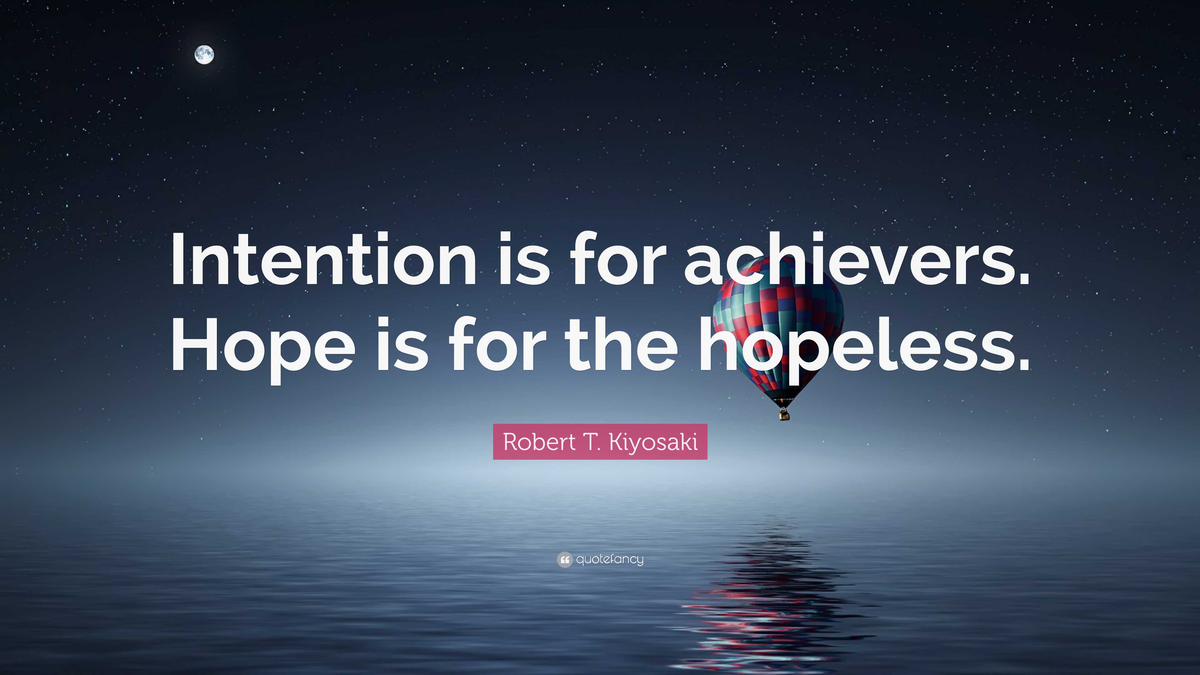 Robert T. Kiyosaki Quote: “Intention is for achievers. Hope is for the ...