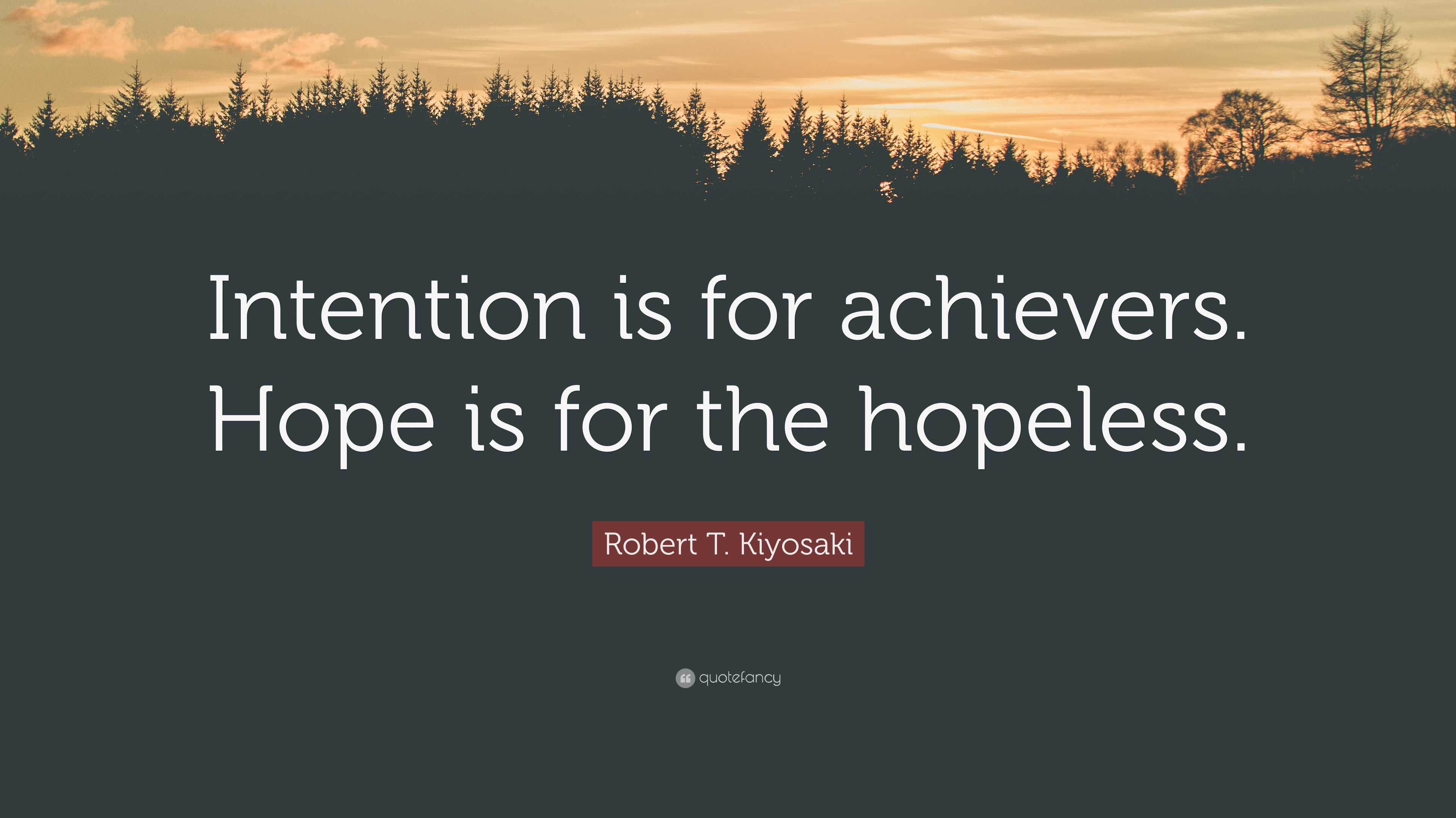 Robert T. Kiyosaki Quote: “Intention is for achievers. Hope is for the ...