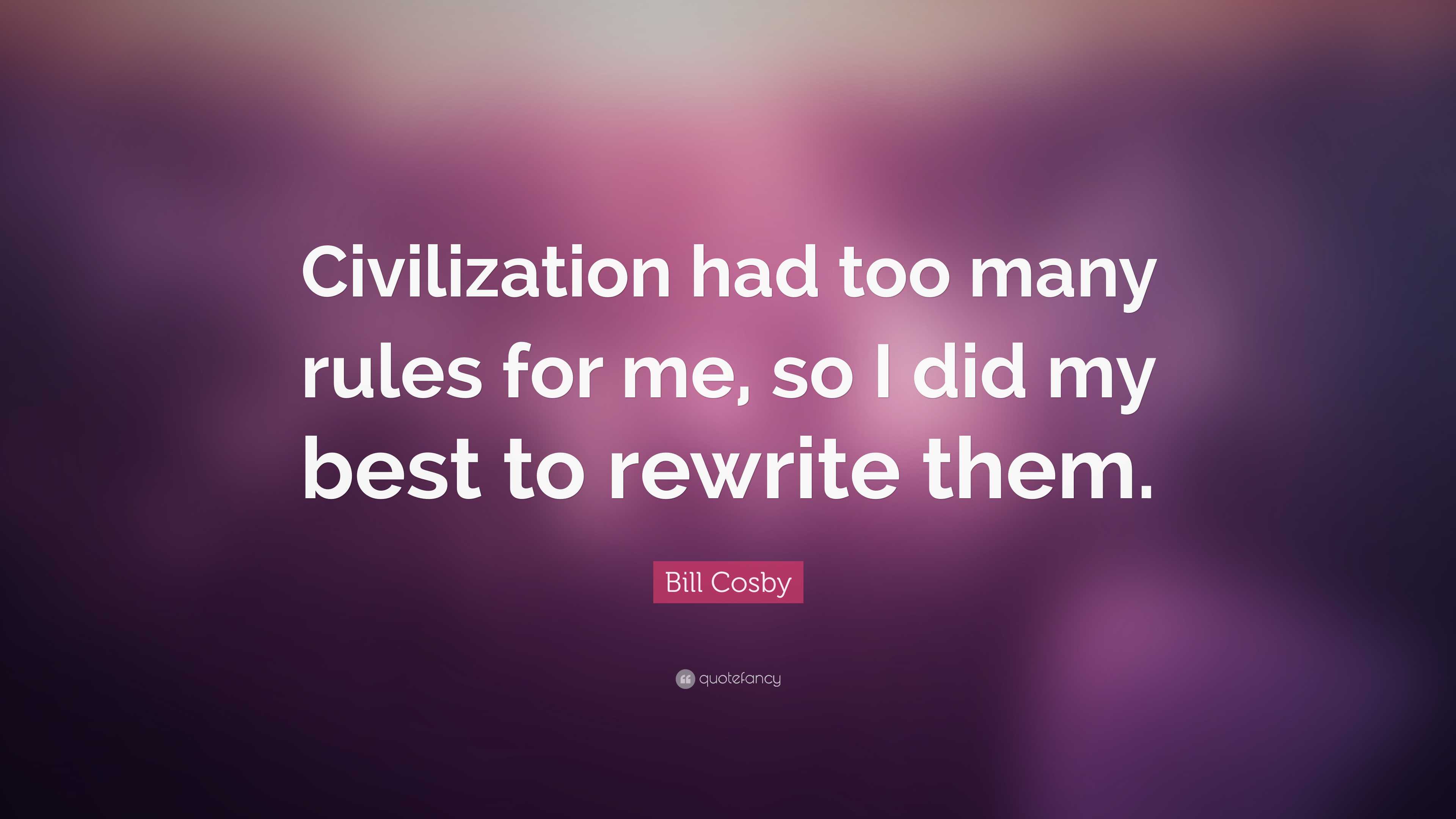 Bill Cosby Quote: “Civilization had too many rules for me, so I did my ...
