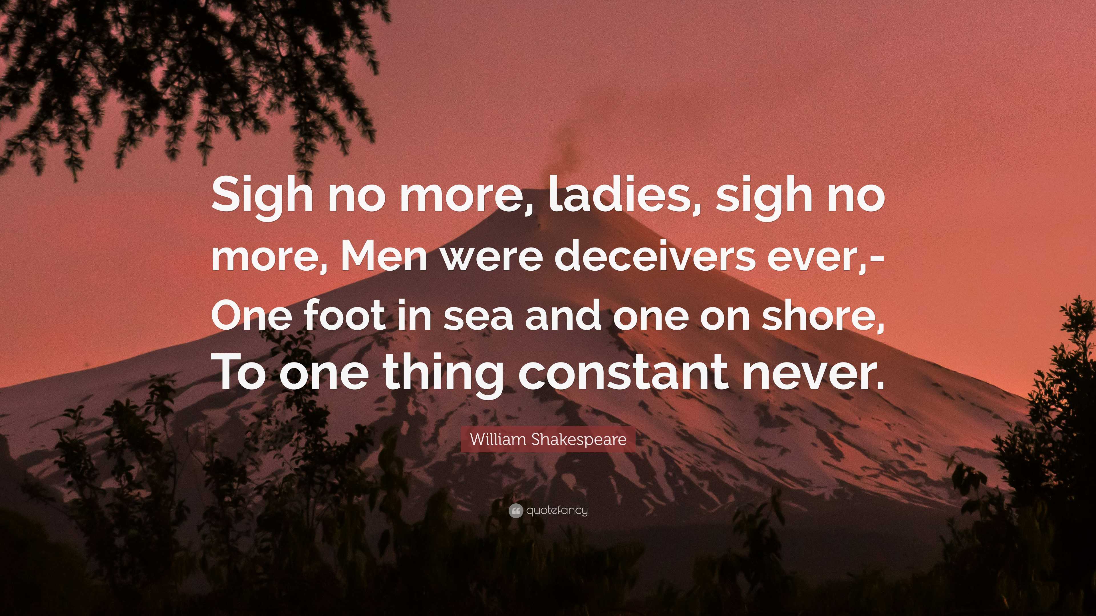 William Shakespeare Quote: “Sigh no more, ladies, sigh no more, Men ...