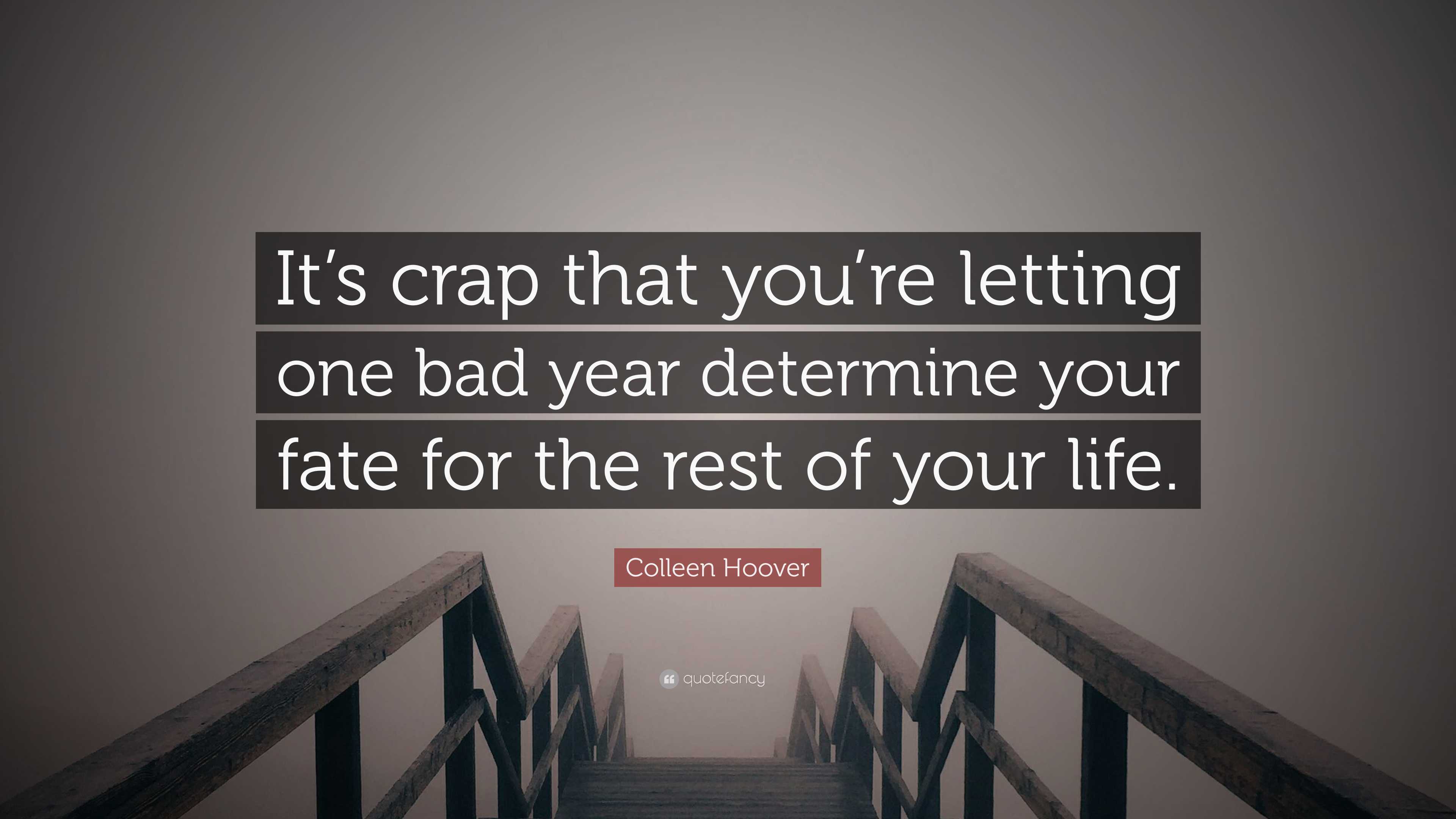 Colleen Hoover Quote: “It’s crap that you’re letting one bad year ...