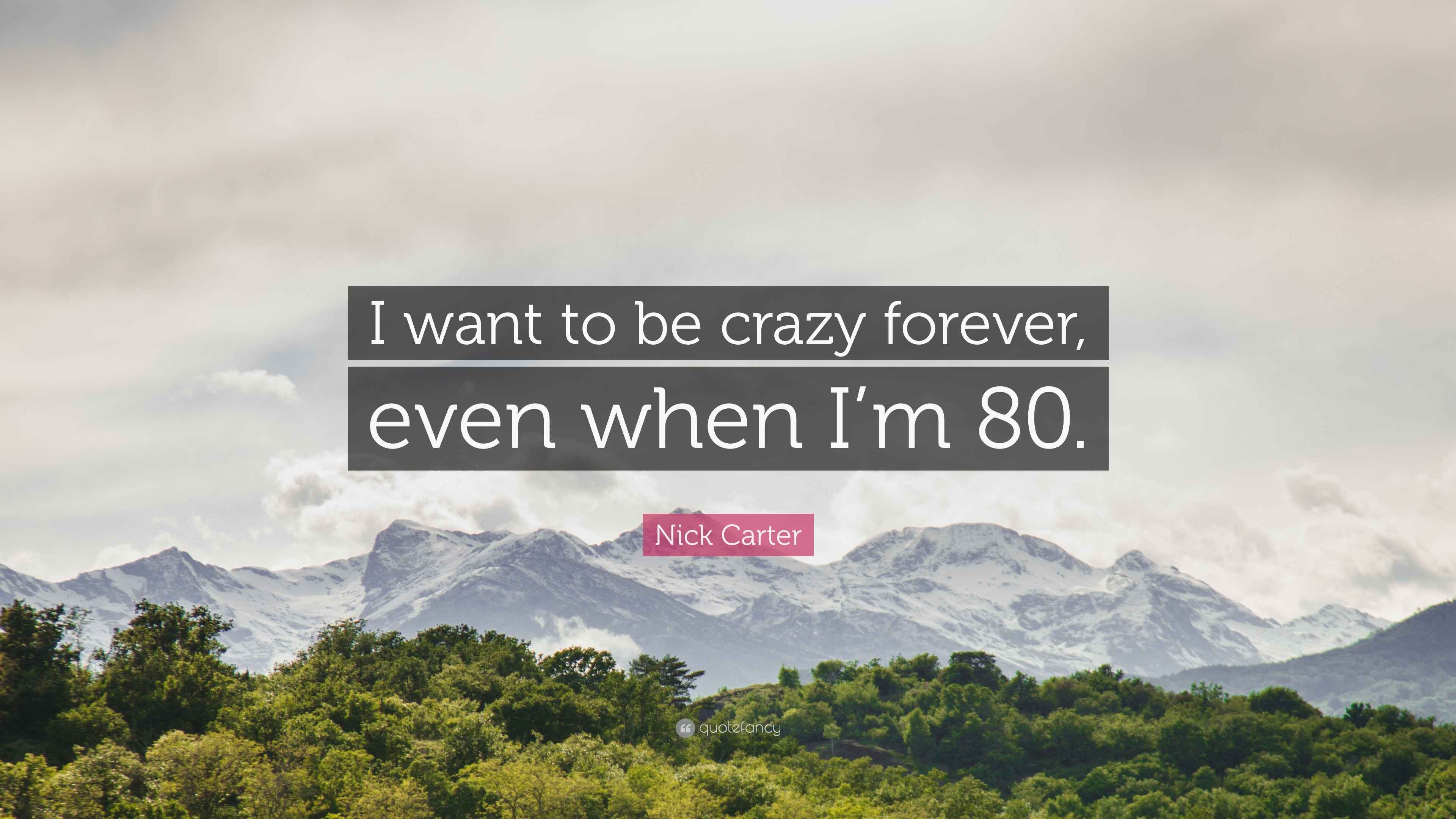 Nick Carter Quote: “I want to be crazy forever, even when I’m 80.”
