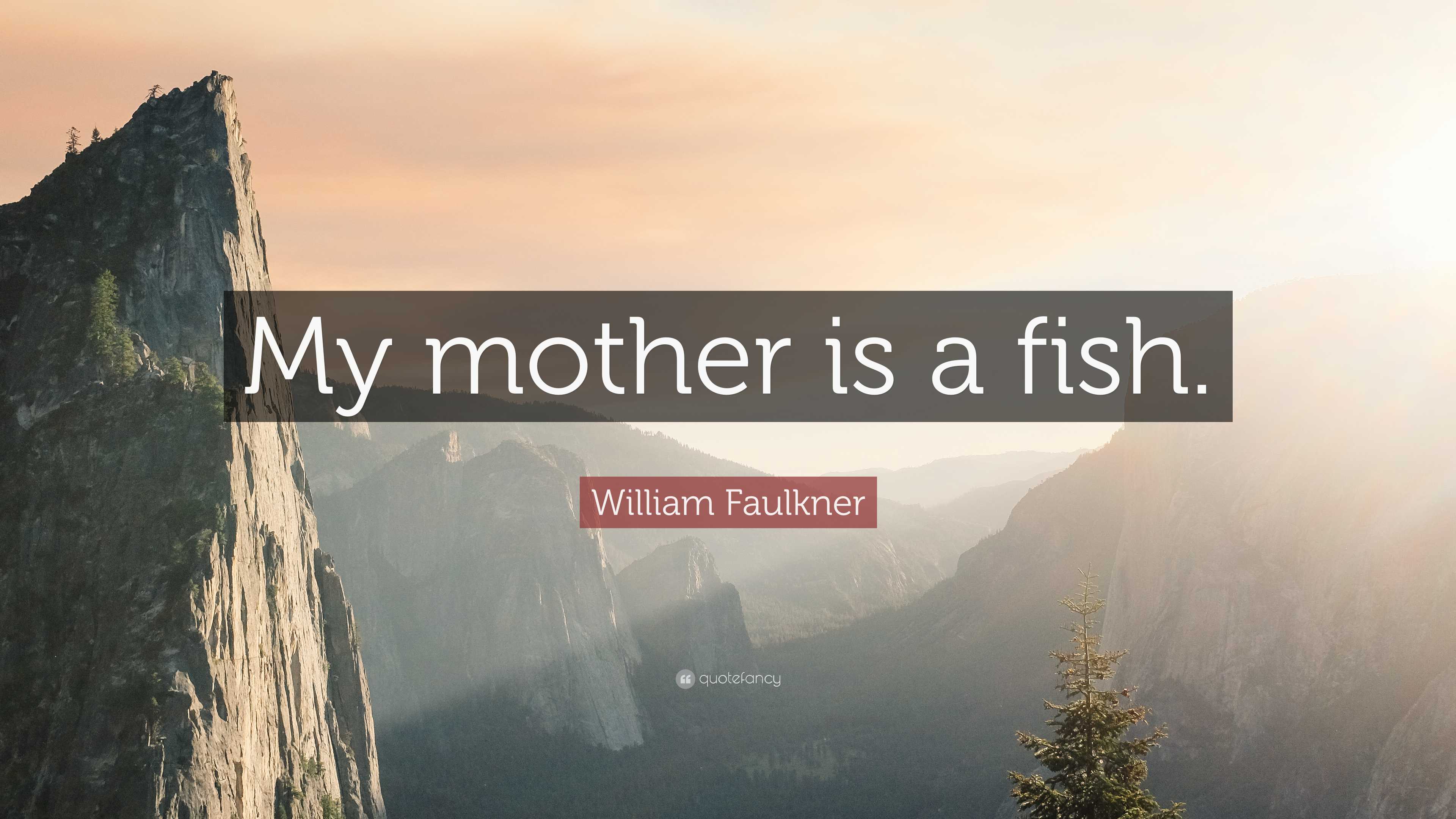 William Faulkner Quote: “My mother is a fish.”