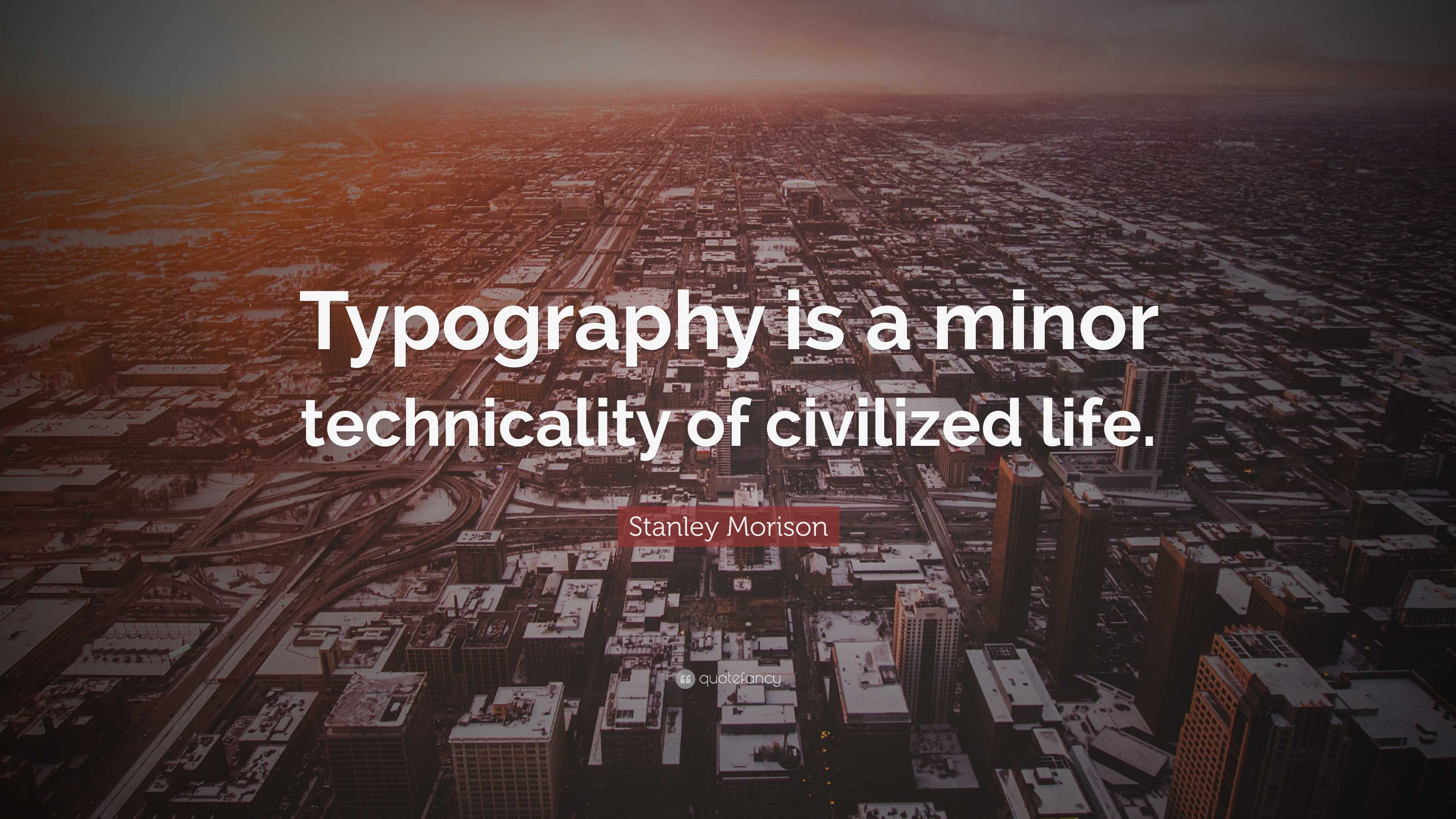 Stanley Morison Quote: “Typography is a minor technicality of civilized ...