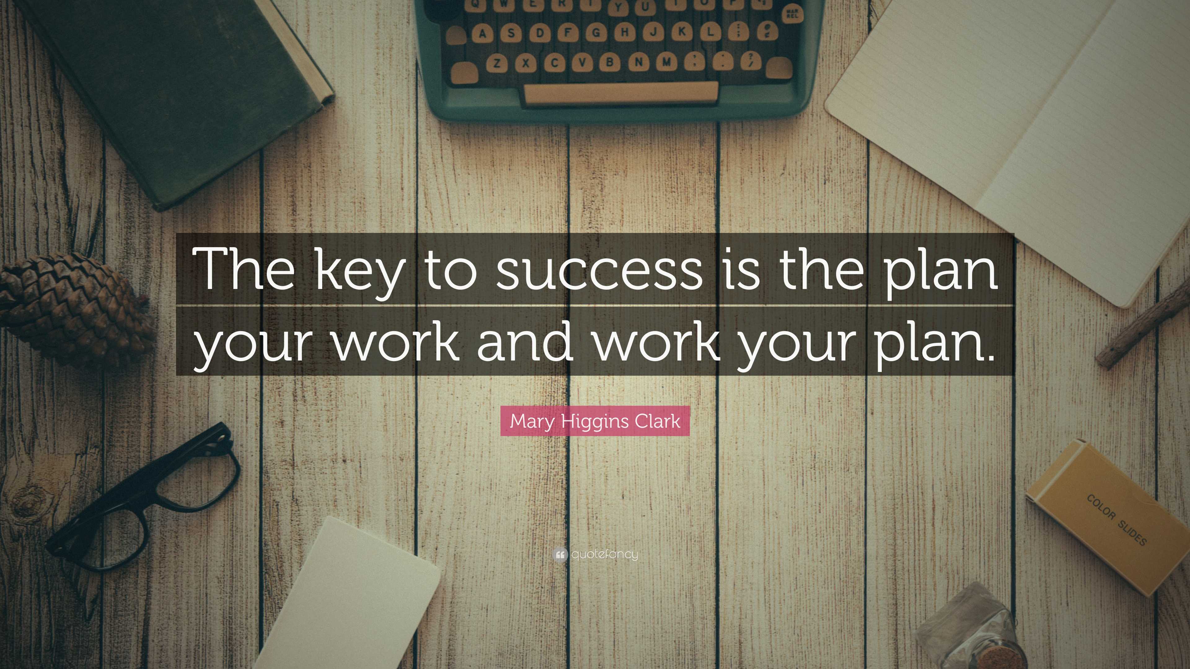 Mary Higgins Clark Quote: “The key to success is the plan your work and ...