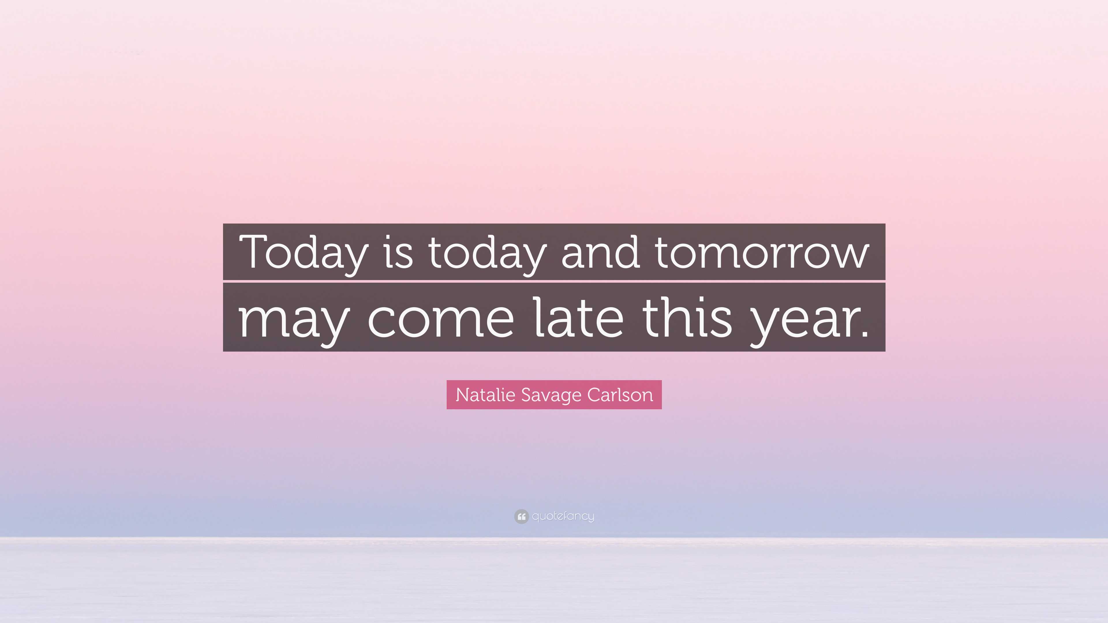 Natalie Savage Carlson Quote: “Today is today and tomorrow may come ...