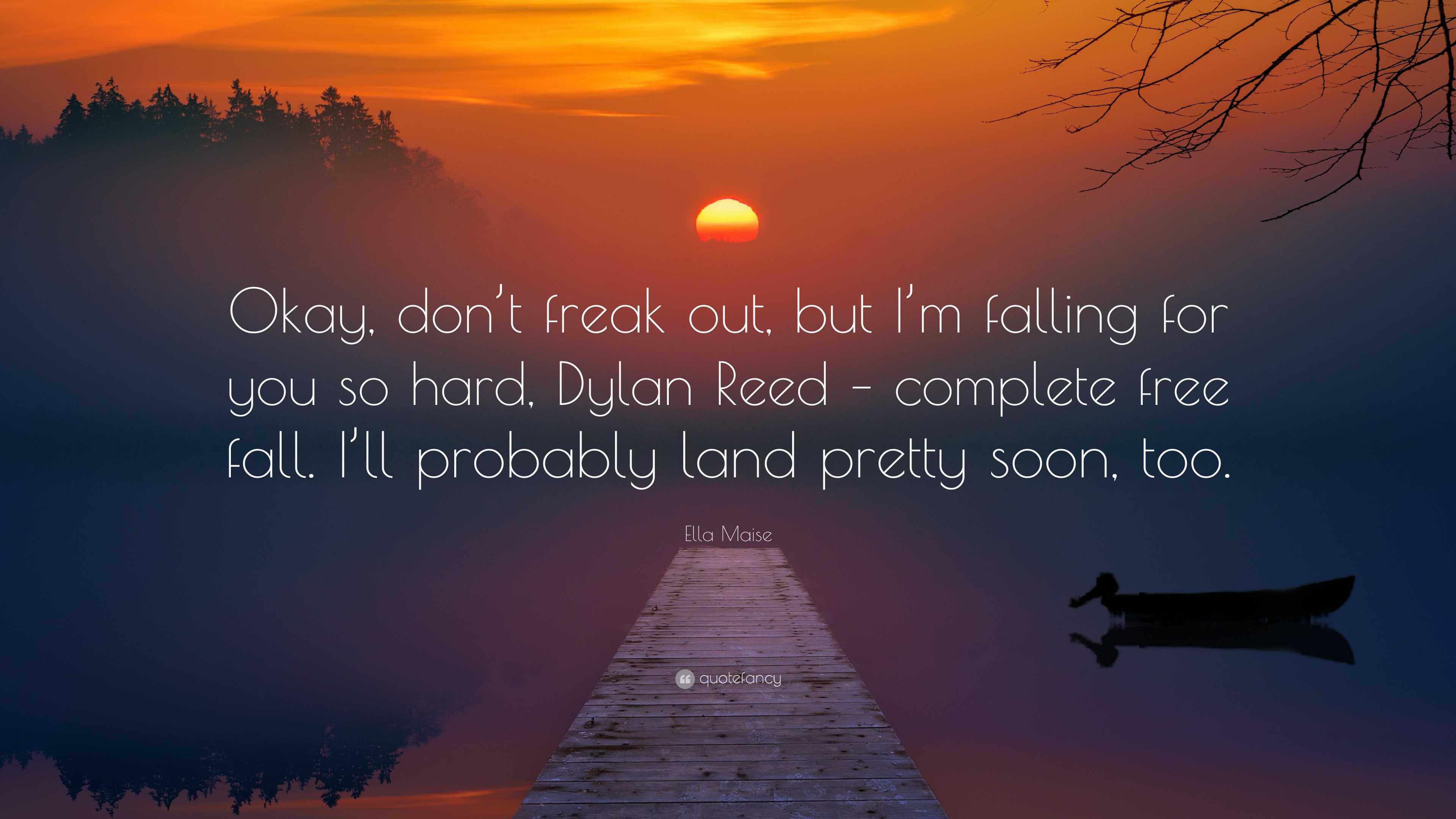 Ella Maise Quote: “Okay, don’t freak out, but I’m falling for you so ...