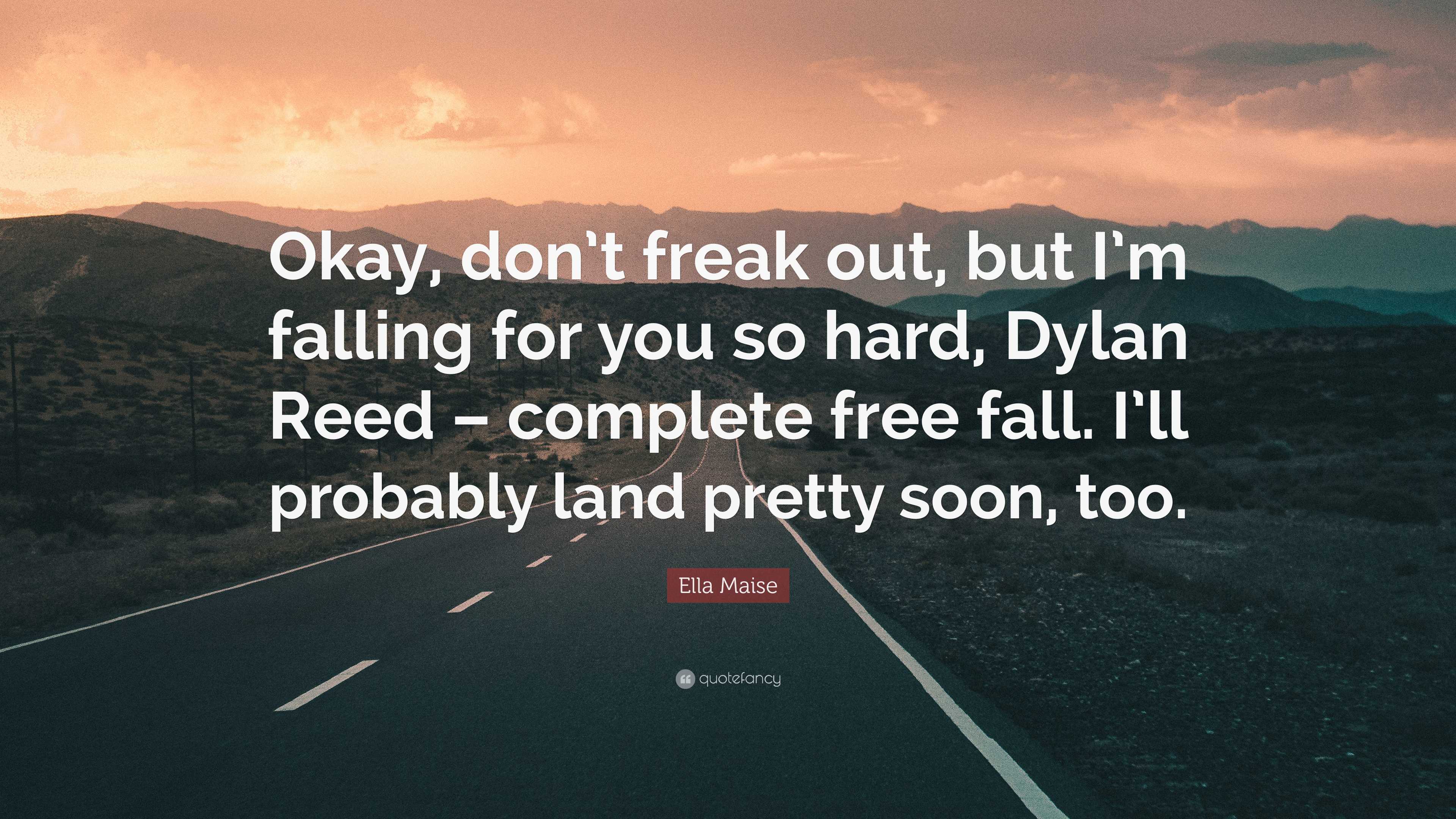 Ella Maise Quote: “Okay, don’t freak out, but I’m falling for you so ...