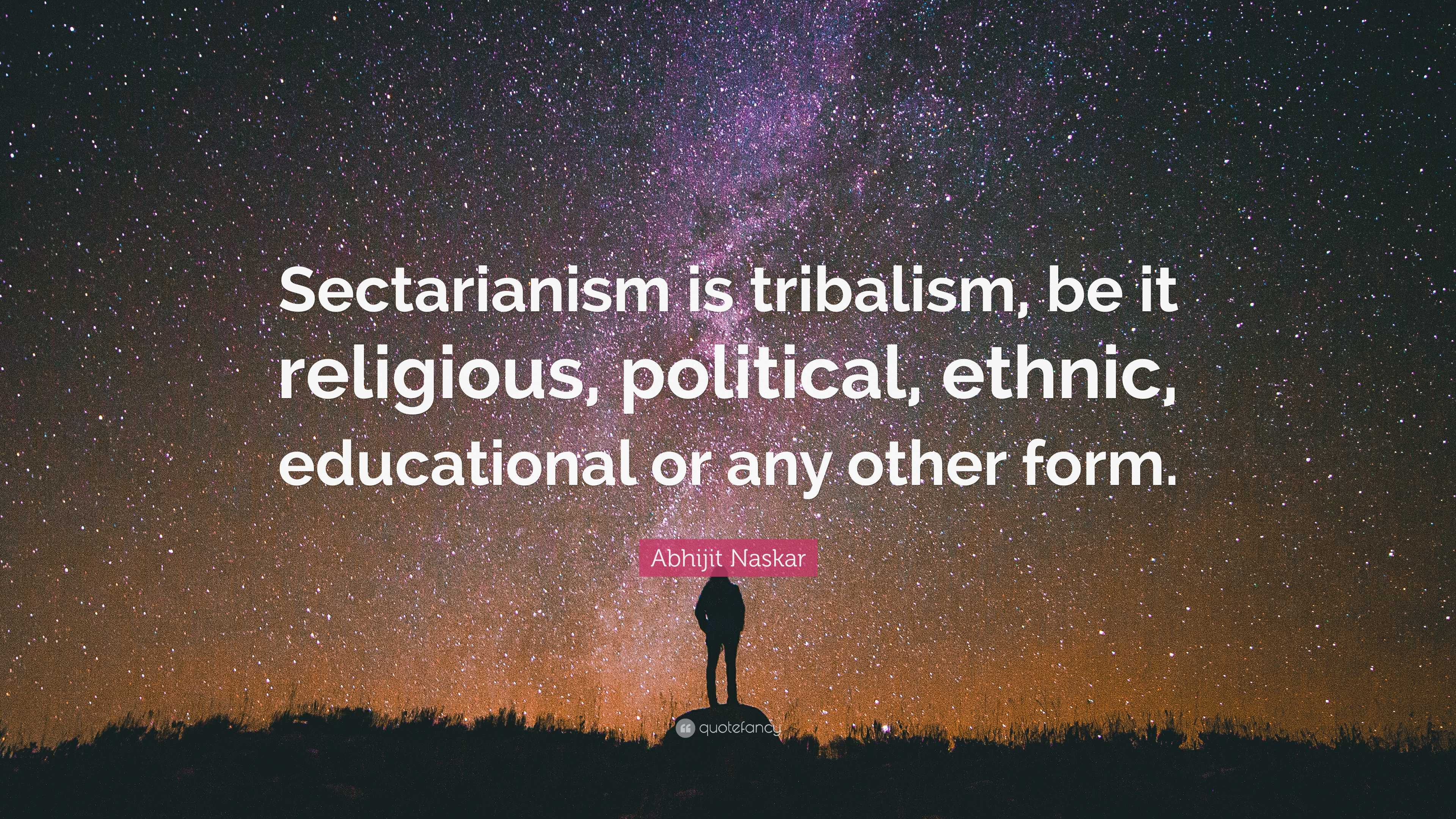 Abhijit Naskar Quote: “Sectarianism is tribalism, be it religious ...