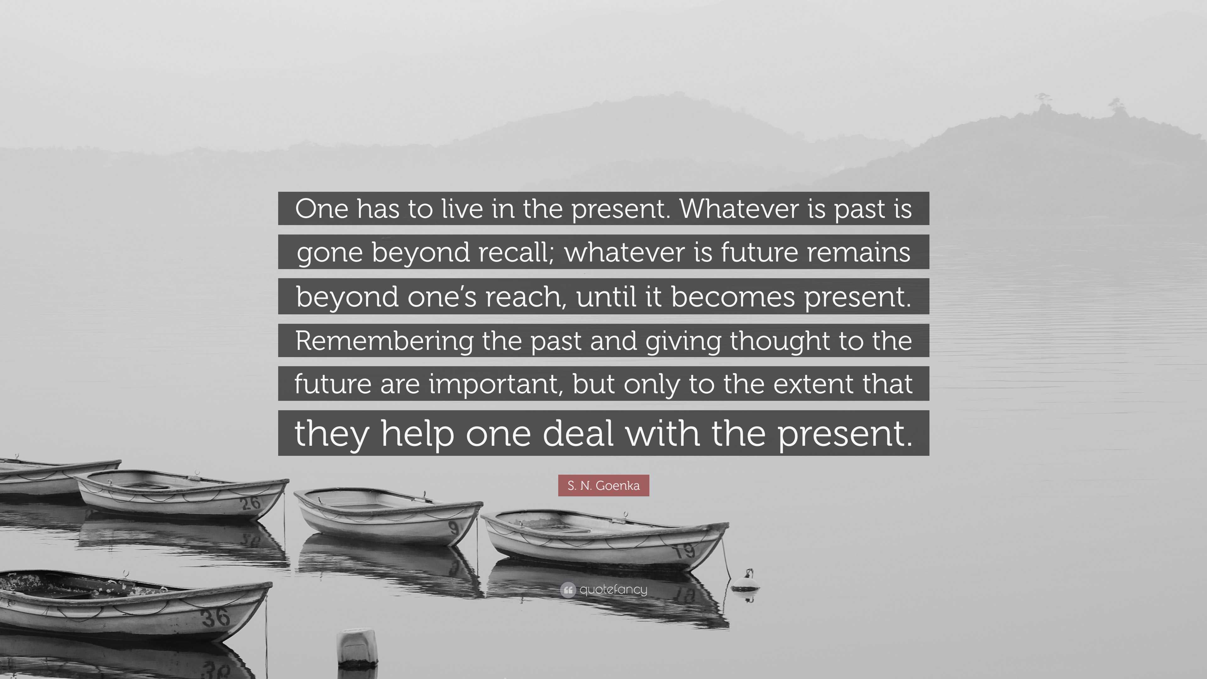S. N. Goenka Quote: “One has to live in the present. Whatever is past ...