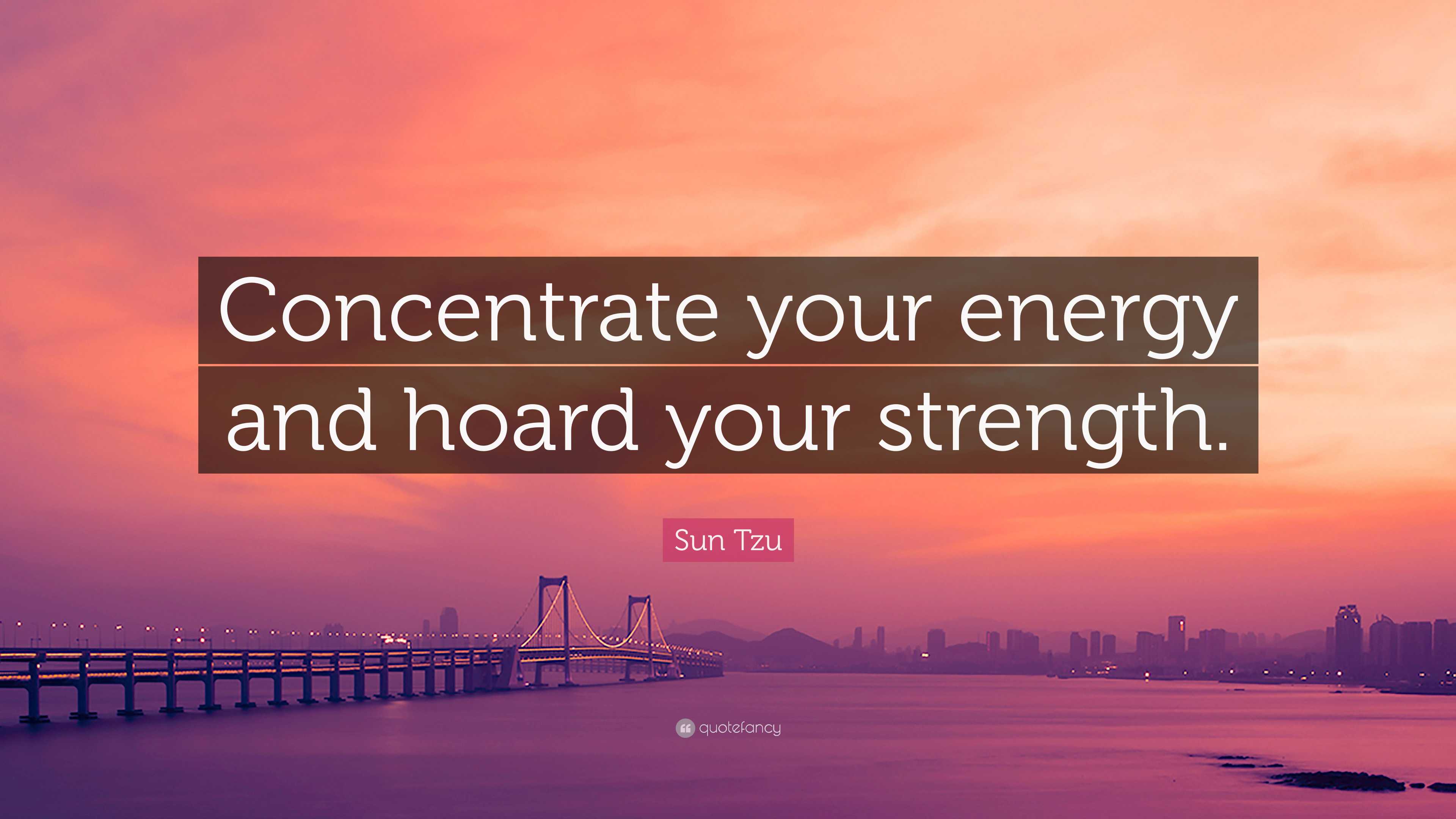 Sun Tzu Quote: “Concentrate your energy and hoard your strength.”