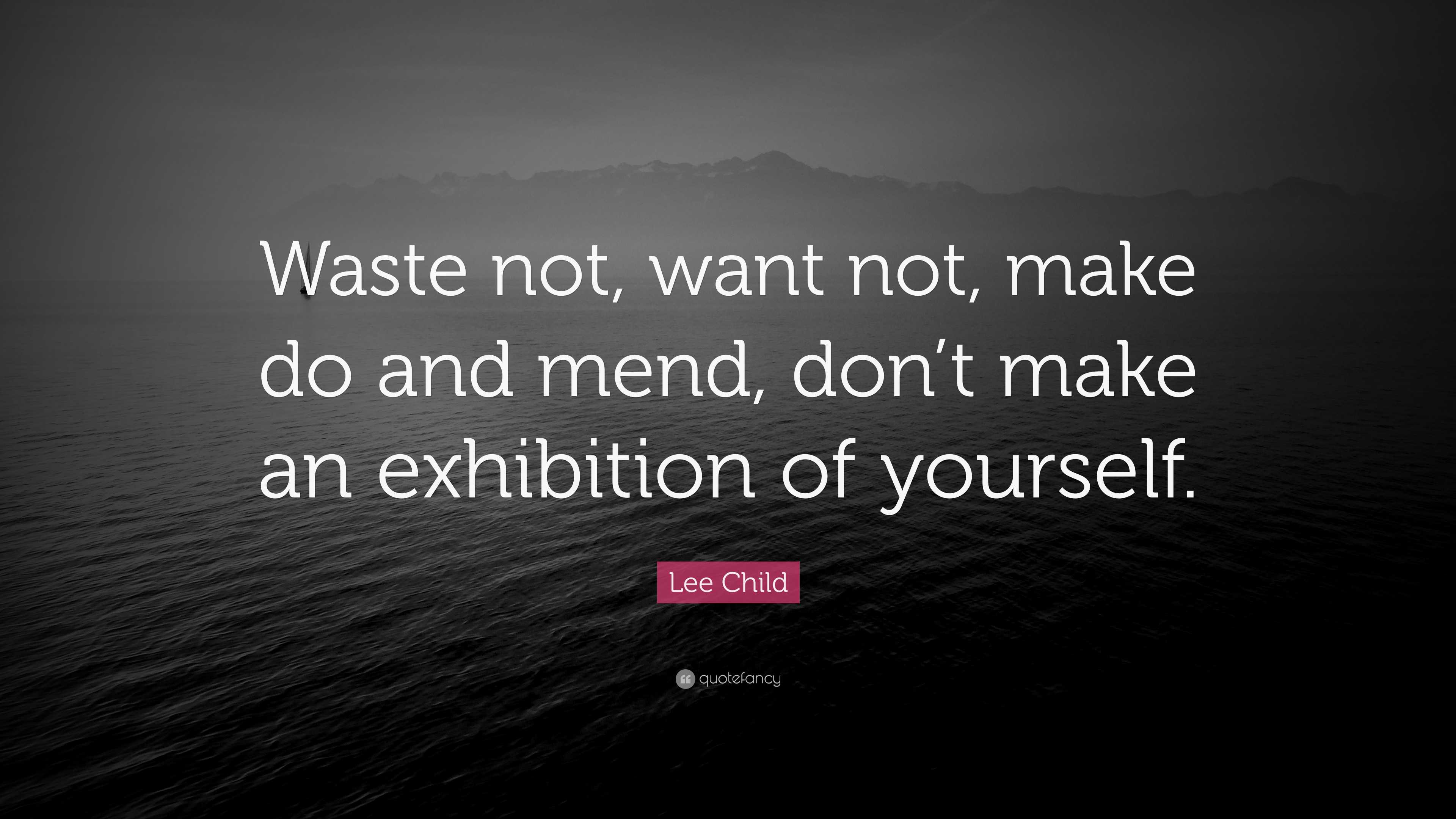 Lee Child Quote: “Waste not, want not, make do and mend, don’t make an ...