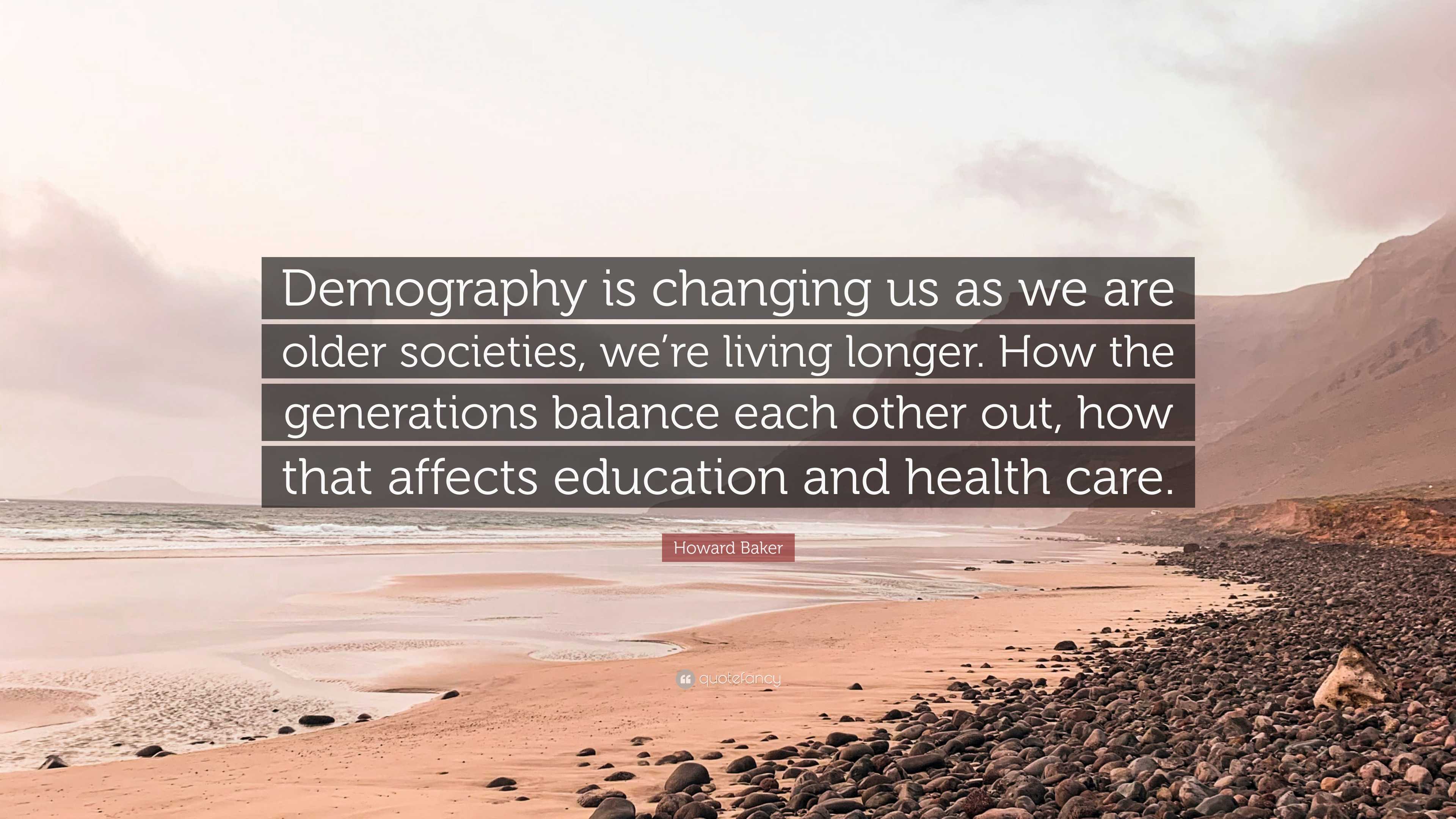 Howard Baker Quote: “Demography is changing us as we are older ...