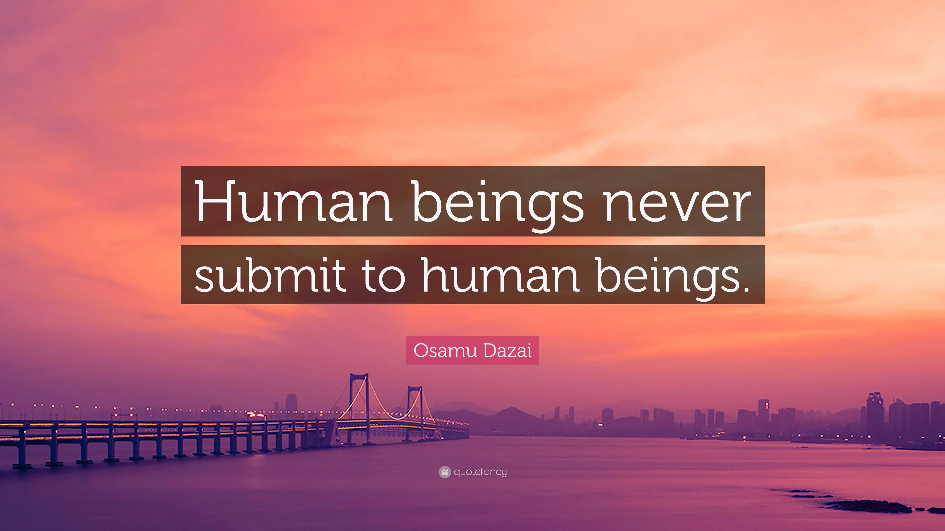 Osamu Dazai Quote: “Human beings never submit to human beings.”
