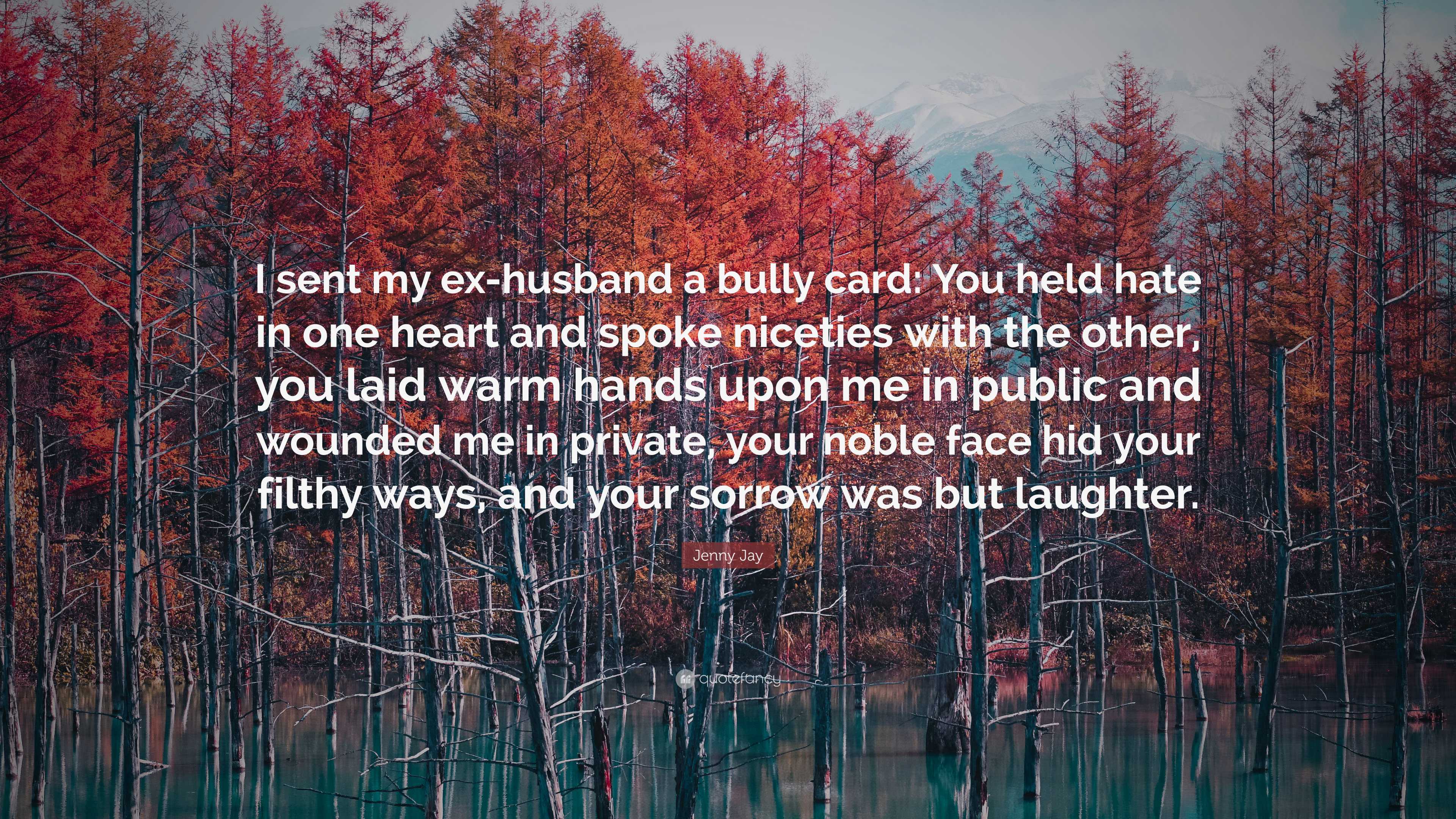 Jenny Jay Quote: “I sent my ex-husband a bully card: You held hate in ...