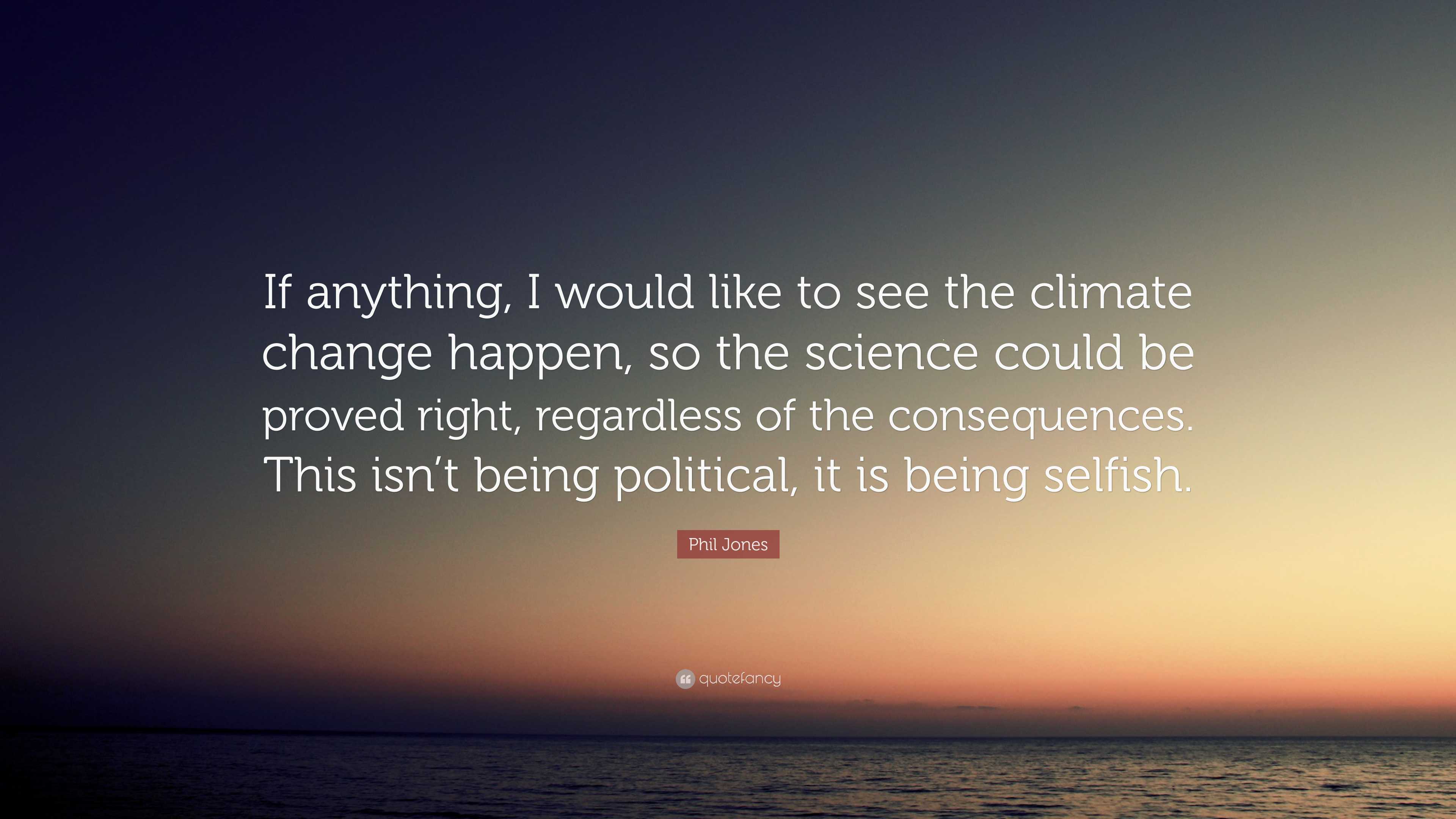 Phil Jones Quote: “If anything, I would like to see the climate change ...