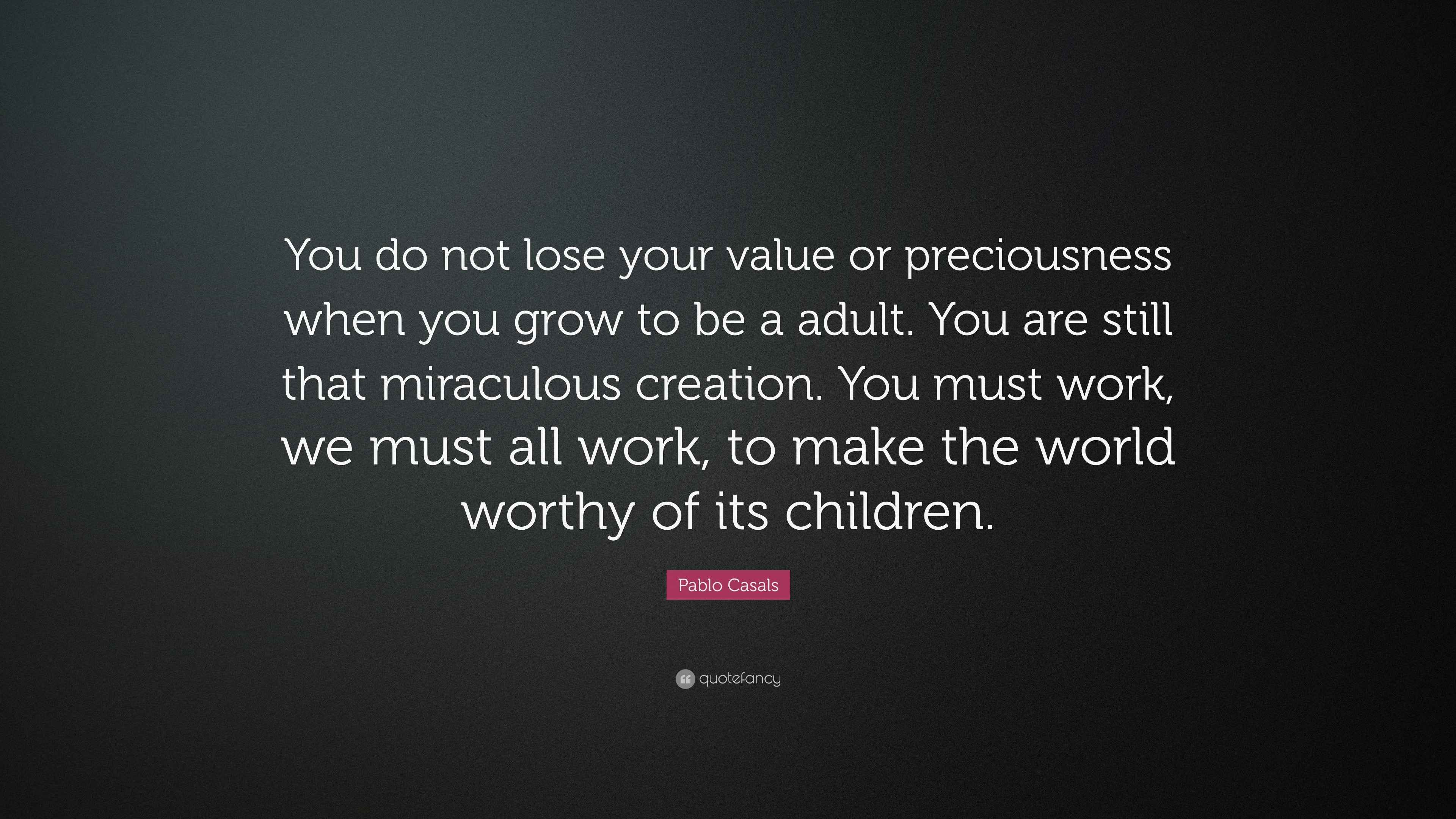 Pablo Casals Quote: “You do not lose your value or preciousness when ...