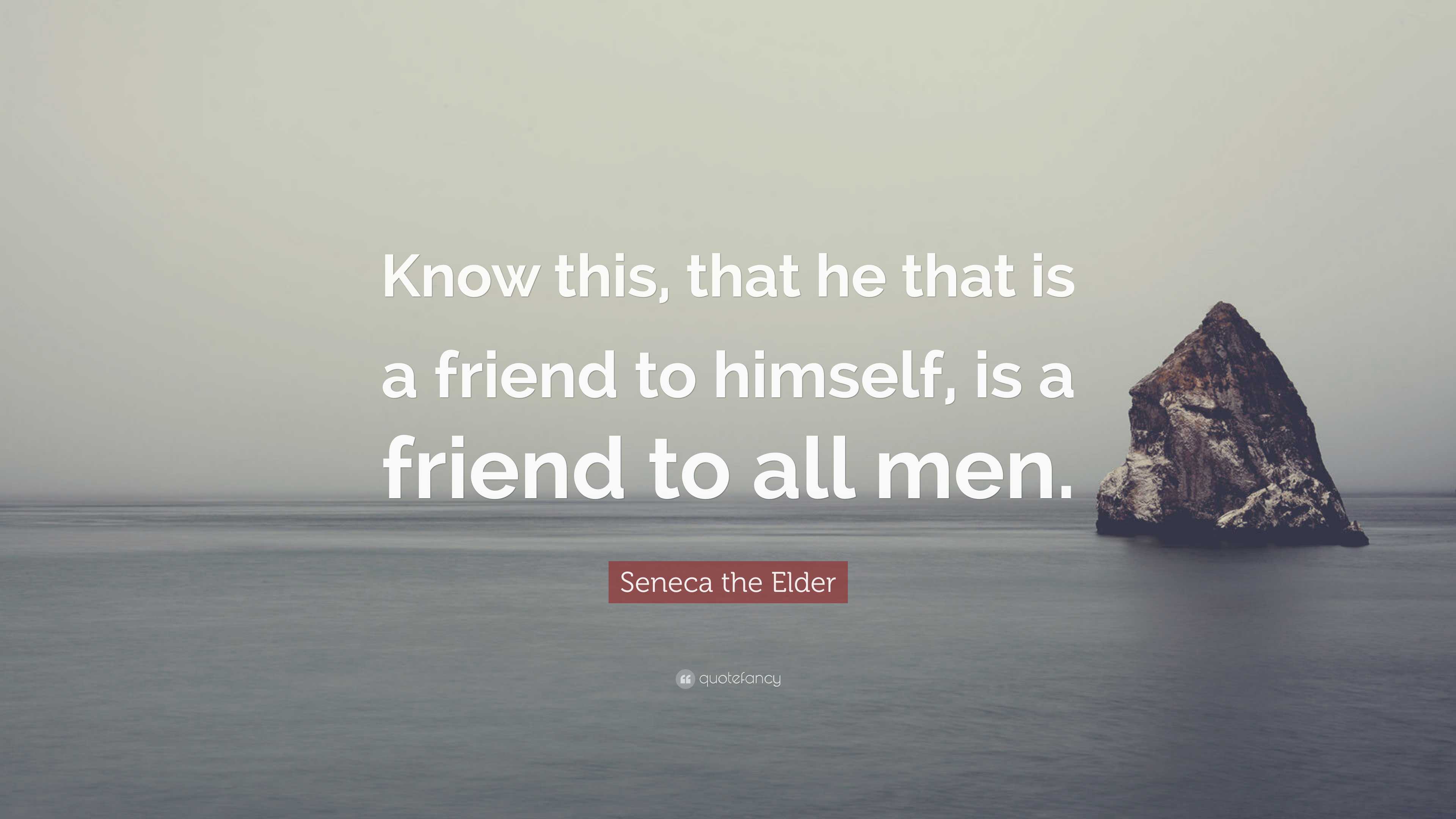 Seneca the Elder Quote: “Know this, that he that is a friend to himself ...